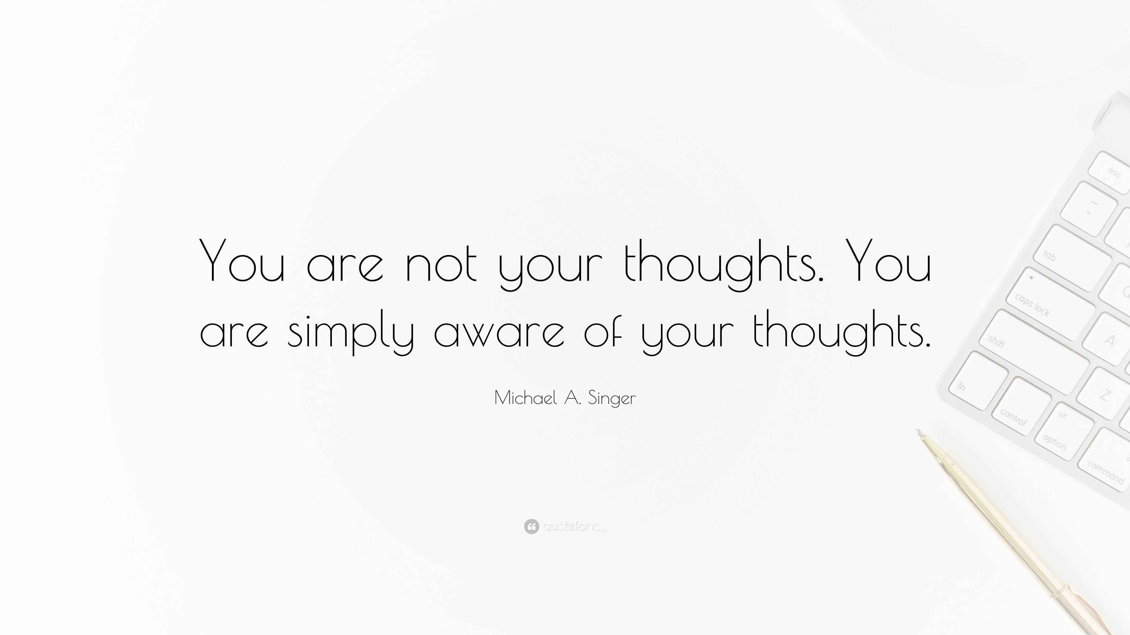 Michael A. Singer Quote: “You are not your thoughts. You are simply ...