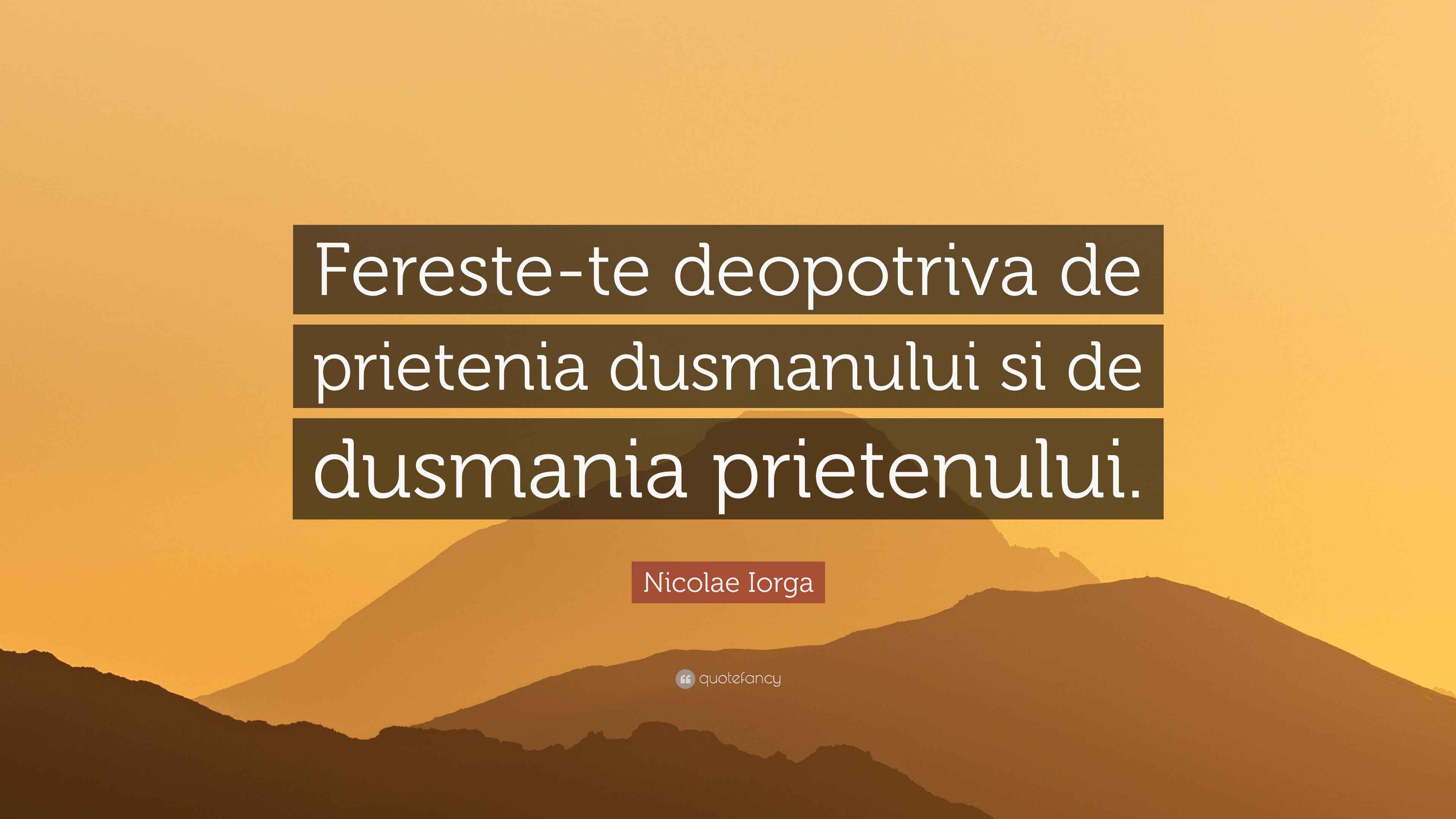 Nicolae Iorga Quote: “Fereste-te deopotriva de prietenia dusmanului si ...