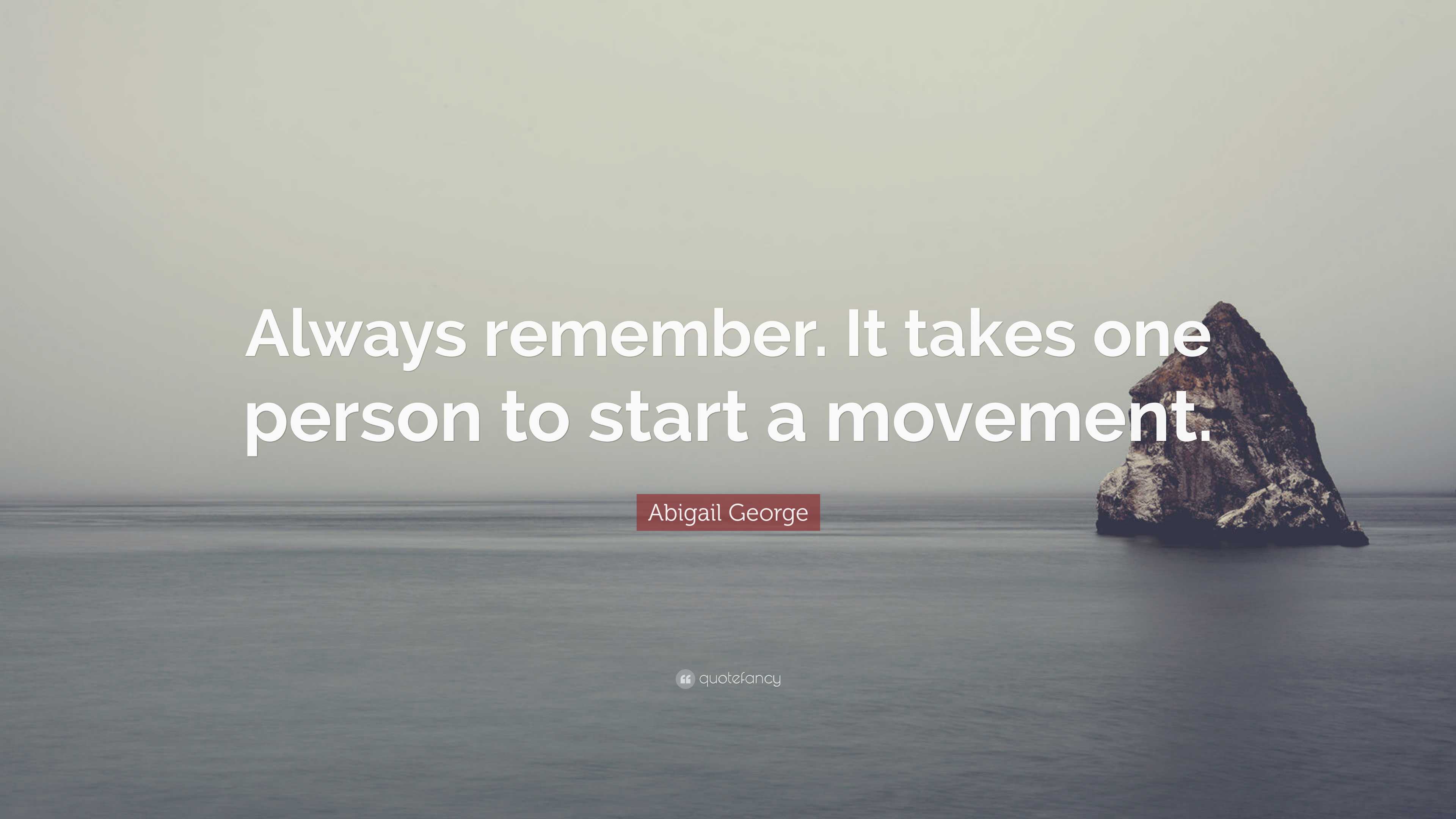 Abigail George Quote: “Always remember. It takes one person to start a ...