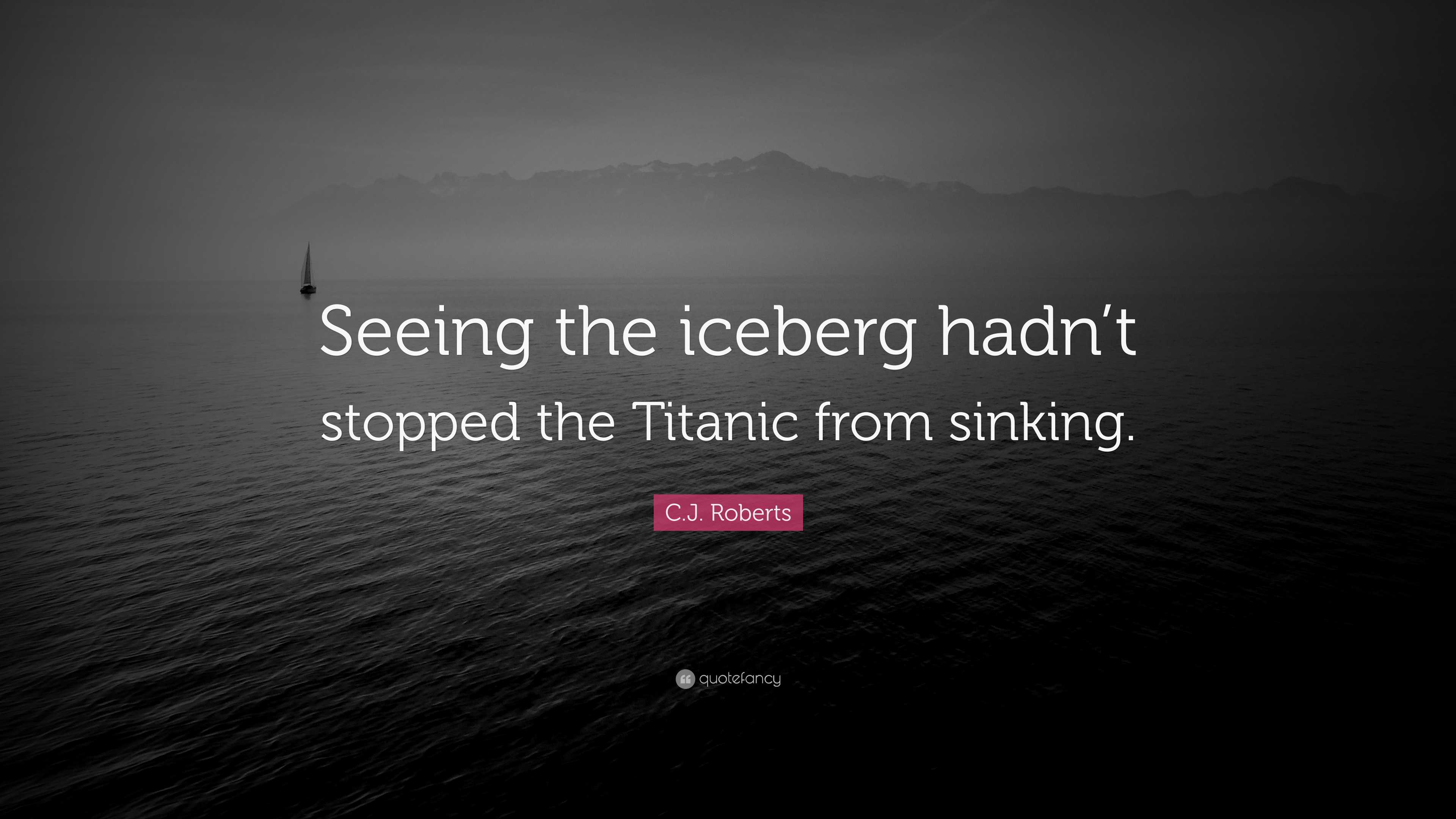 C.J. Roberts Quote: “Seeing the iceberg hadn’t stopped the Titanic from ...