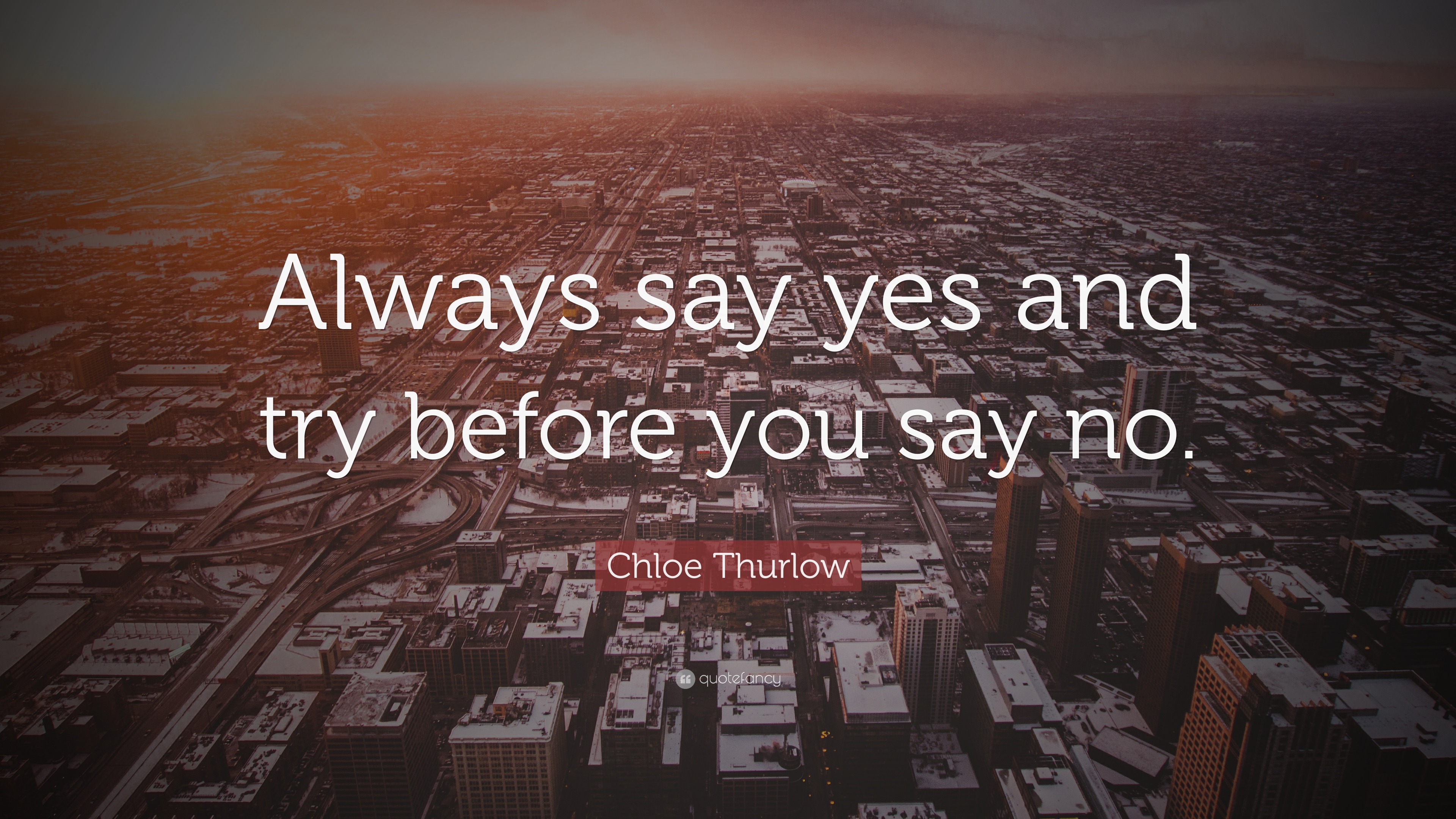 Chloe Thurlow Quote: “Always say yes and try before you say no.”