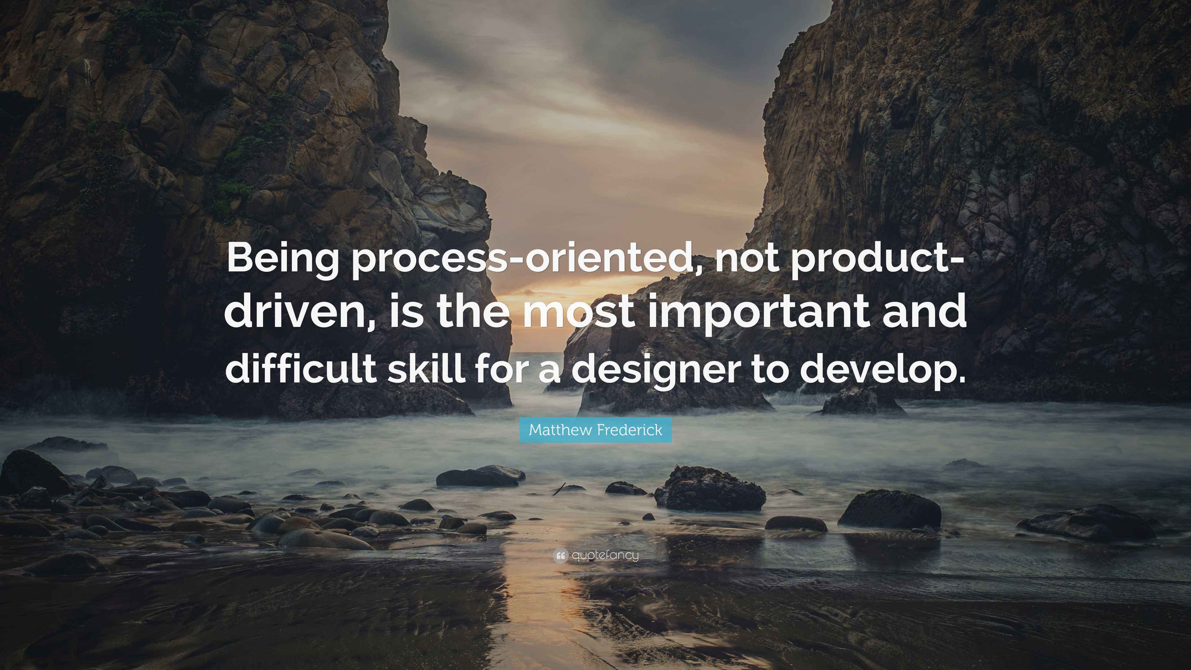 Matthew Frederick Quote: “Being process-oriented, not product-driven ...