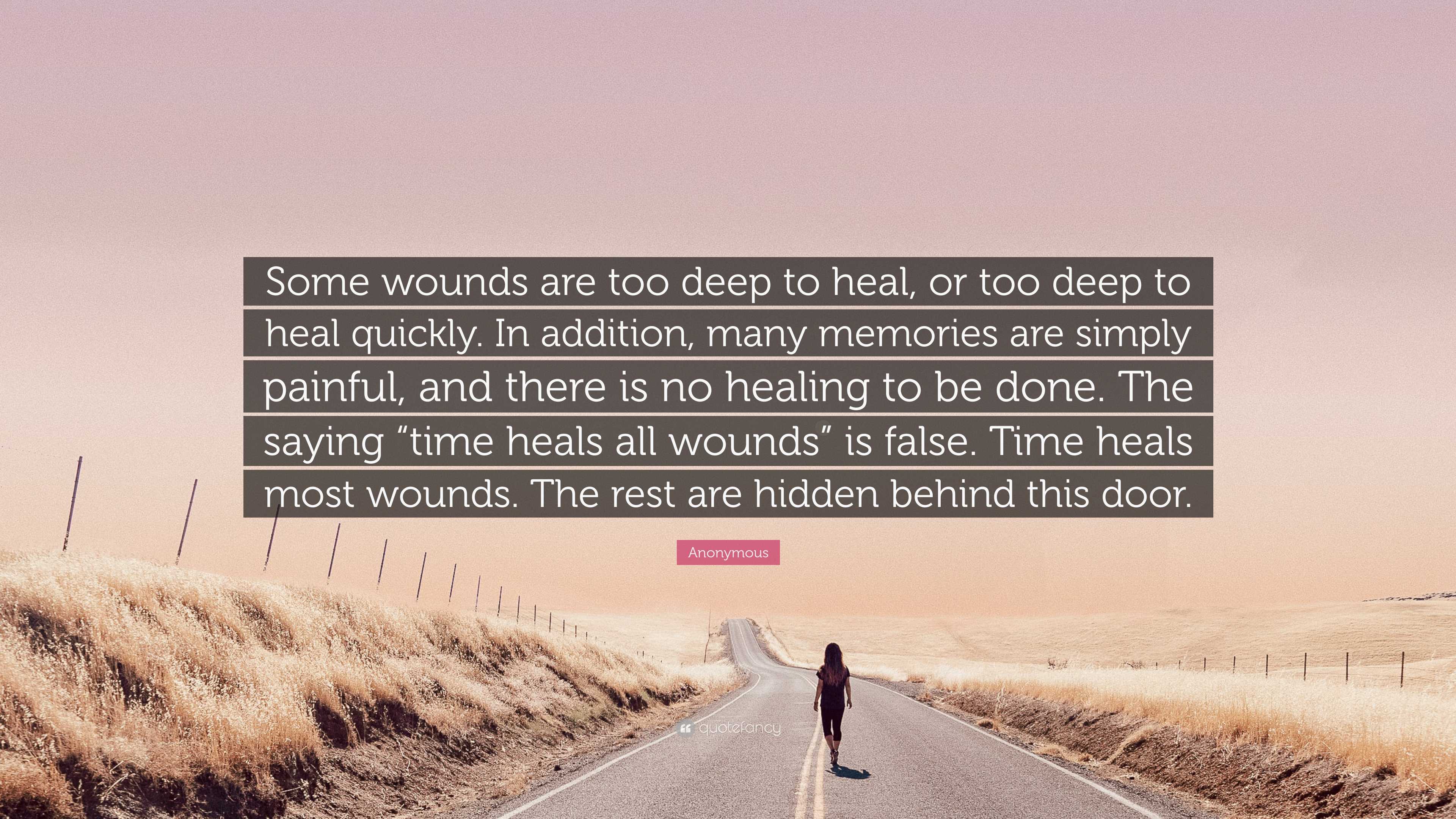 Anonymous Quote: “Some wounds are too deep to heal, or too deep to heal ...