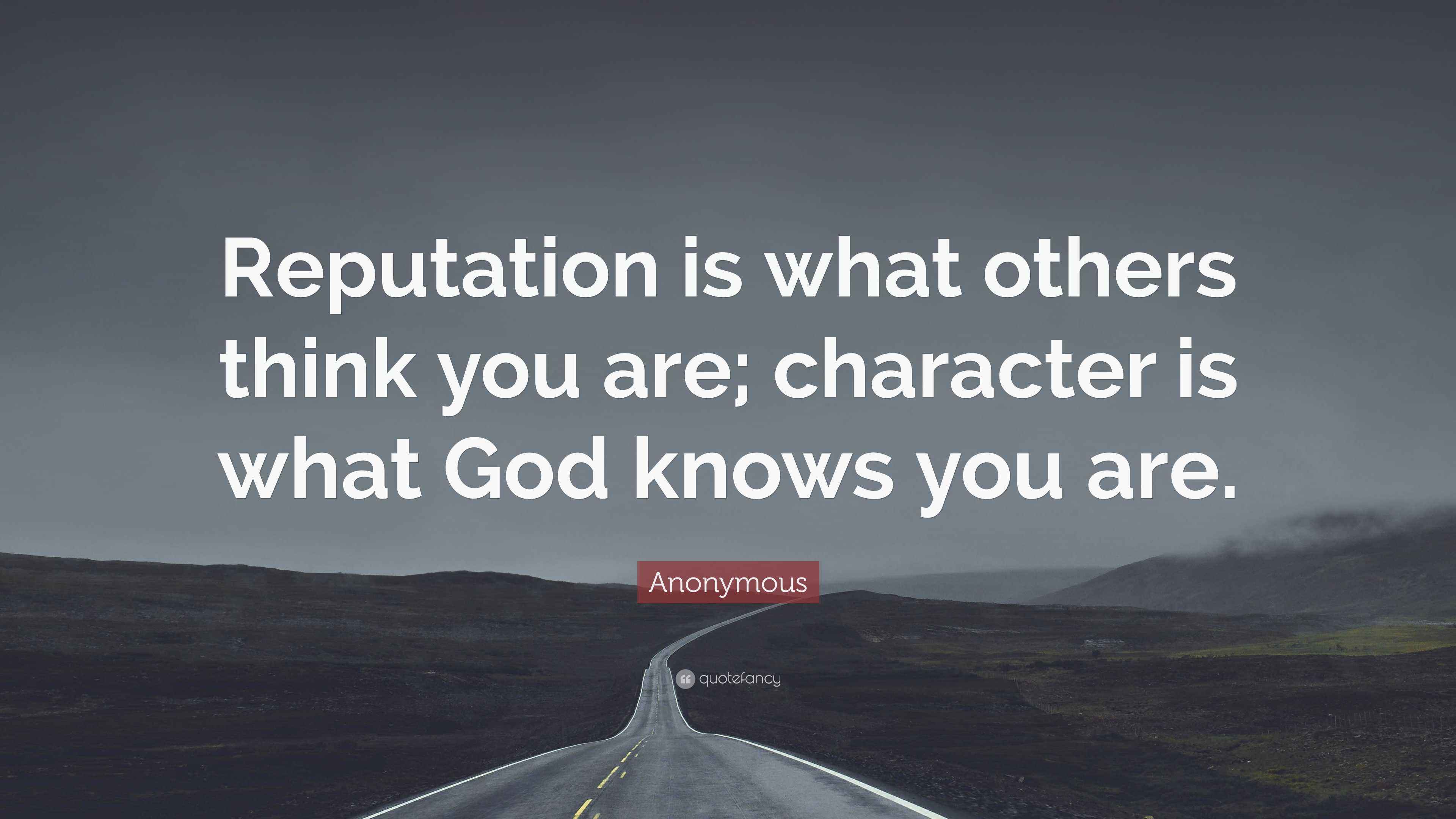 Anonymous Quote: “Reputation is what others think you are; character is ...