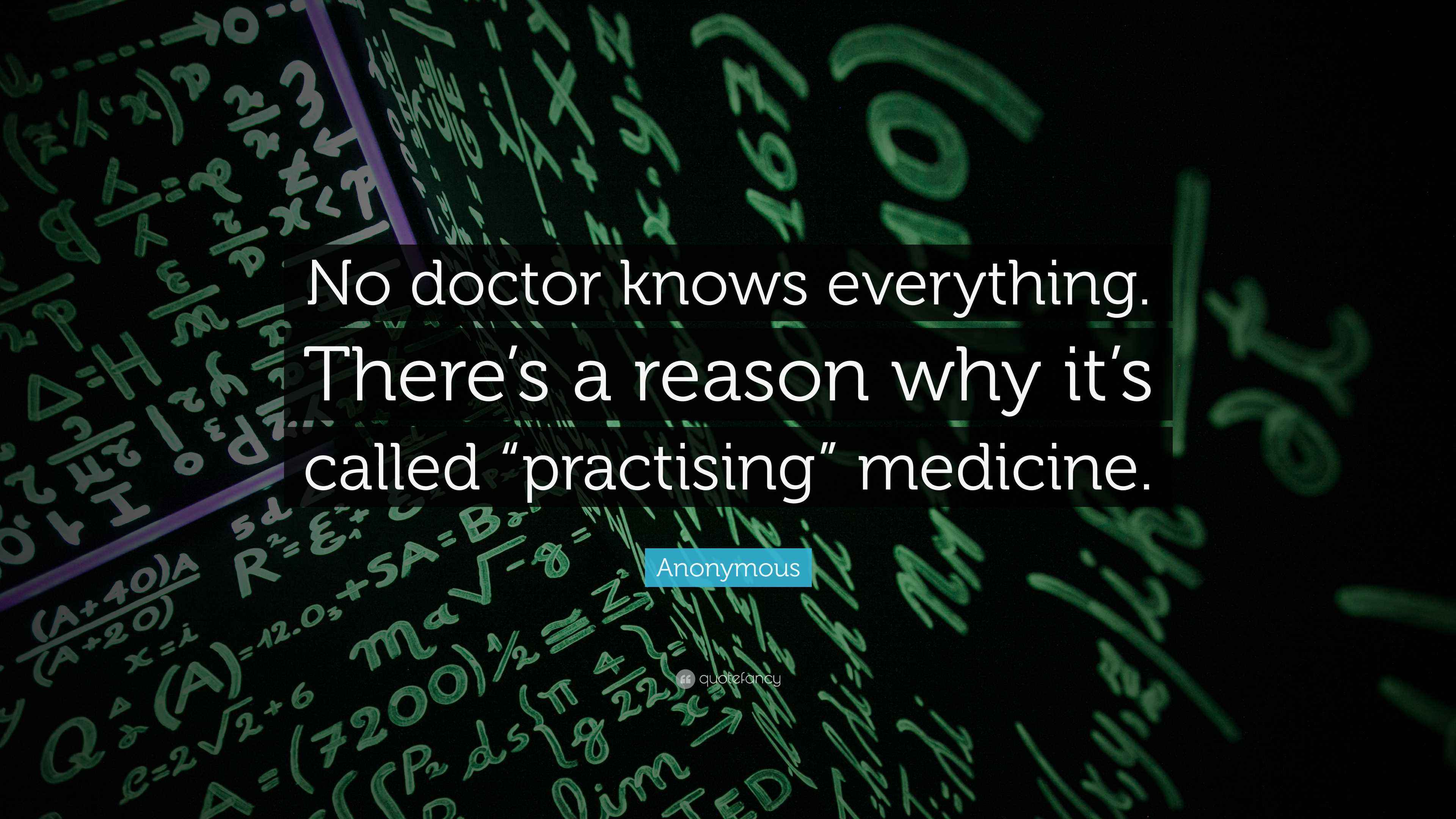 Anonymous Quote: “No doctor knows everything. There’s a reason why it’s ...