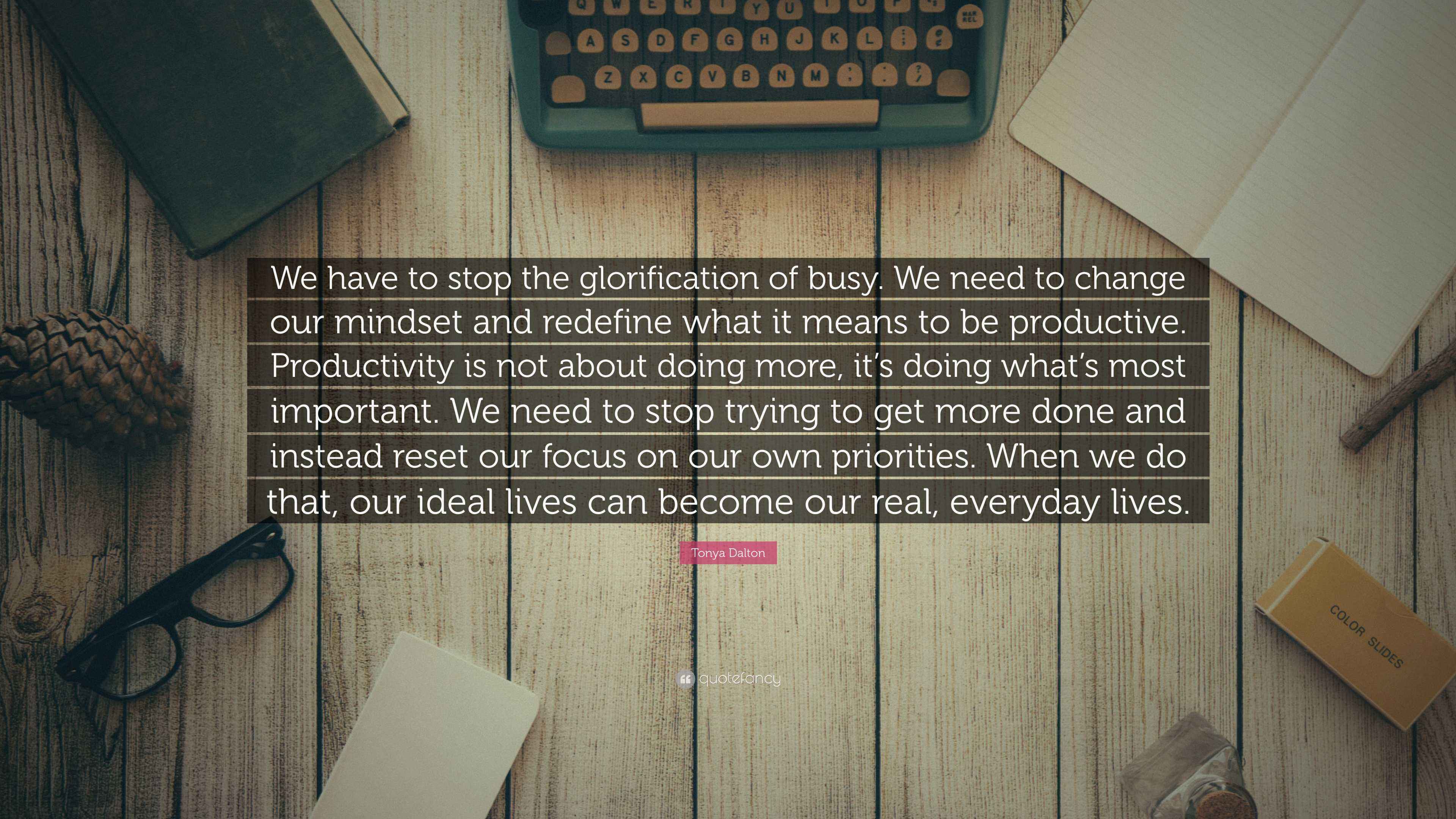 Tonya Dalton Quote: “We have to stop the glorification of busy. We need ...