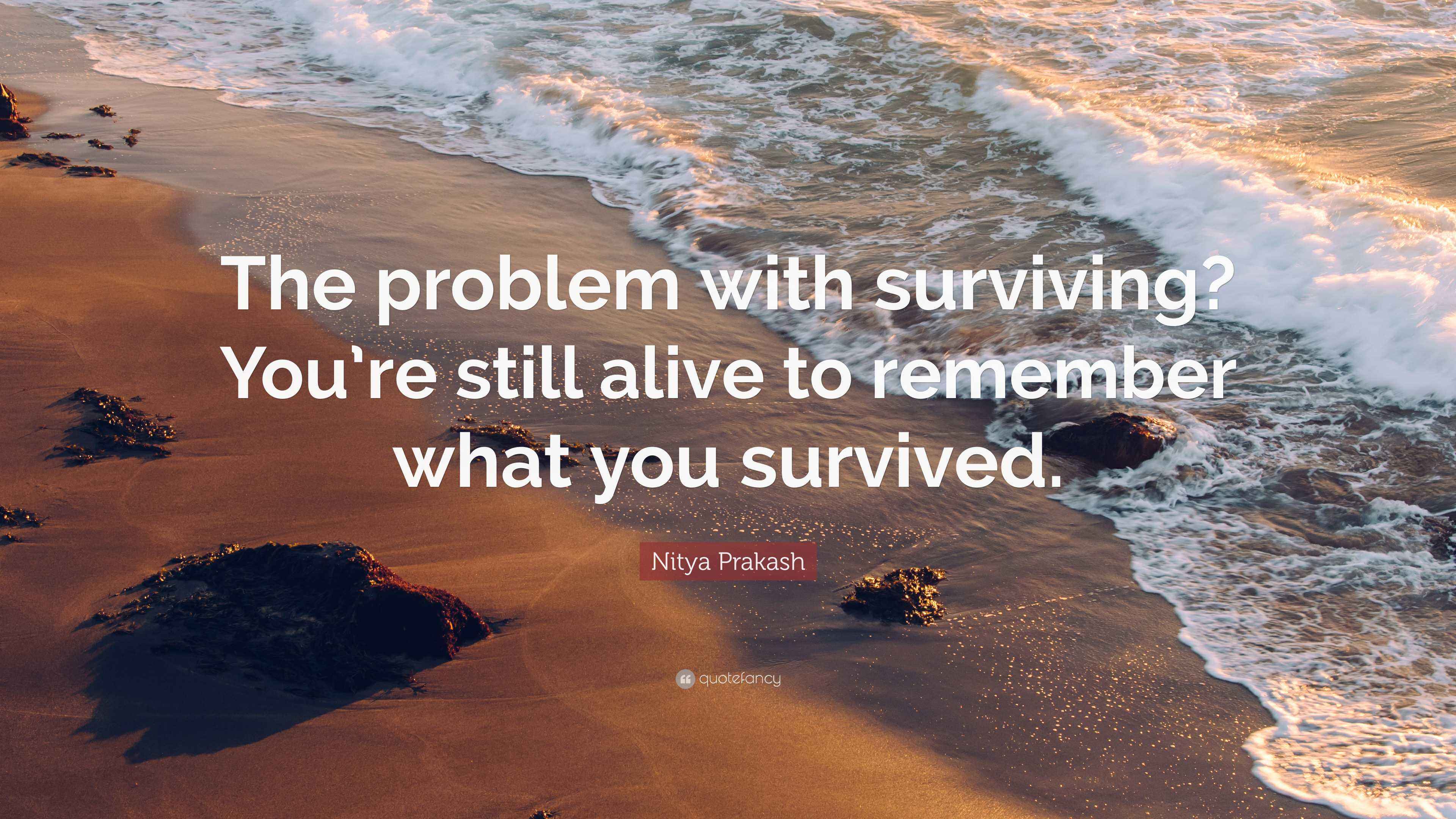 Nitya Prakash Quote: “The problem with surviving? You’re still alive to ...