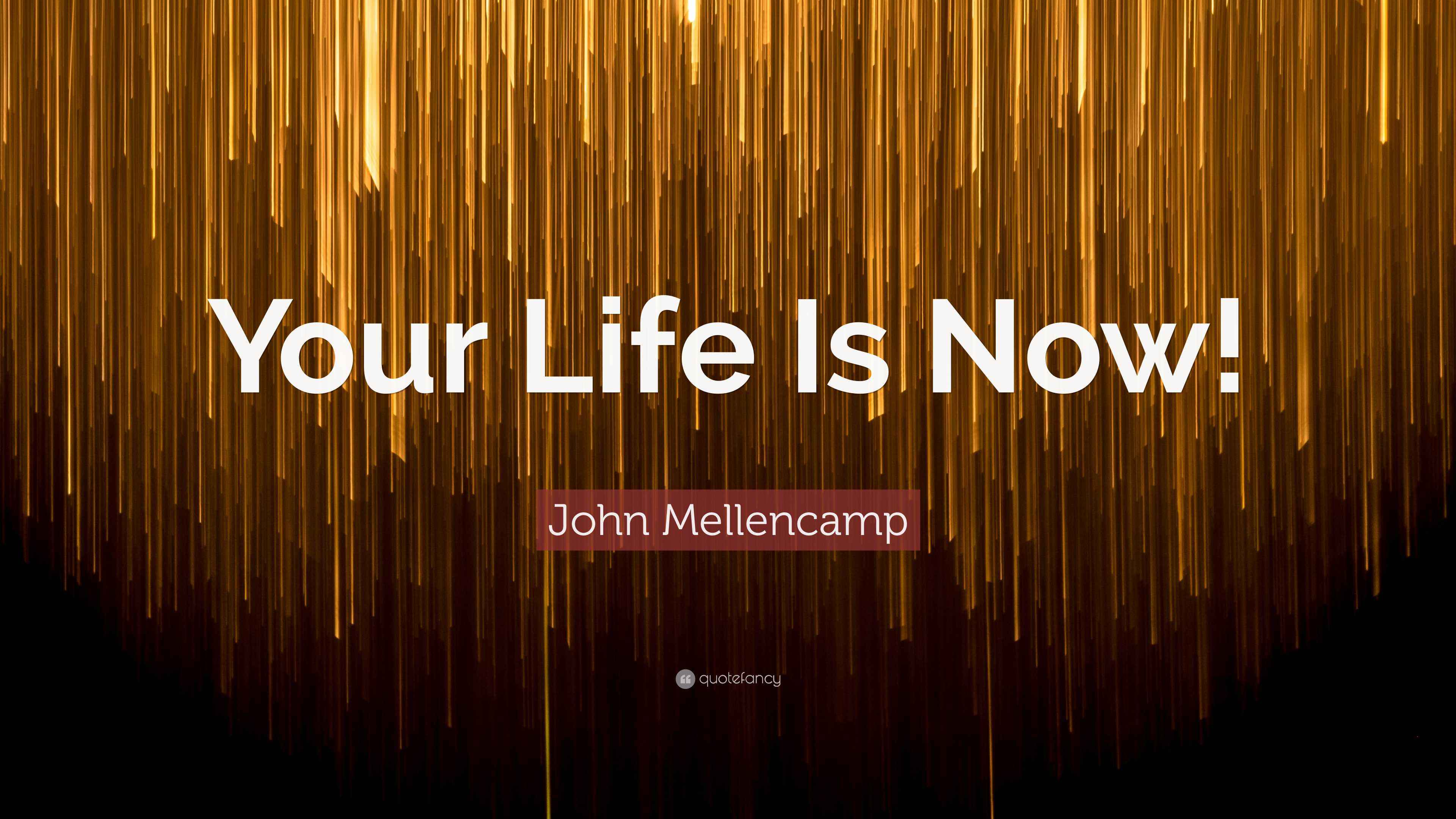 John Mellencamp Quote: “Your Life Is Now!”