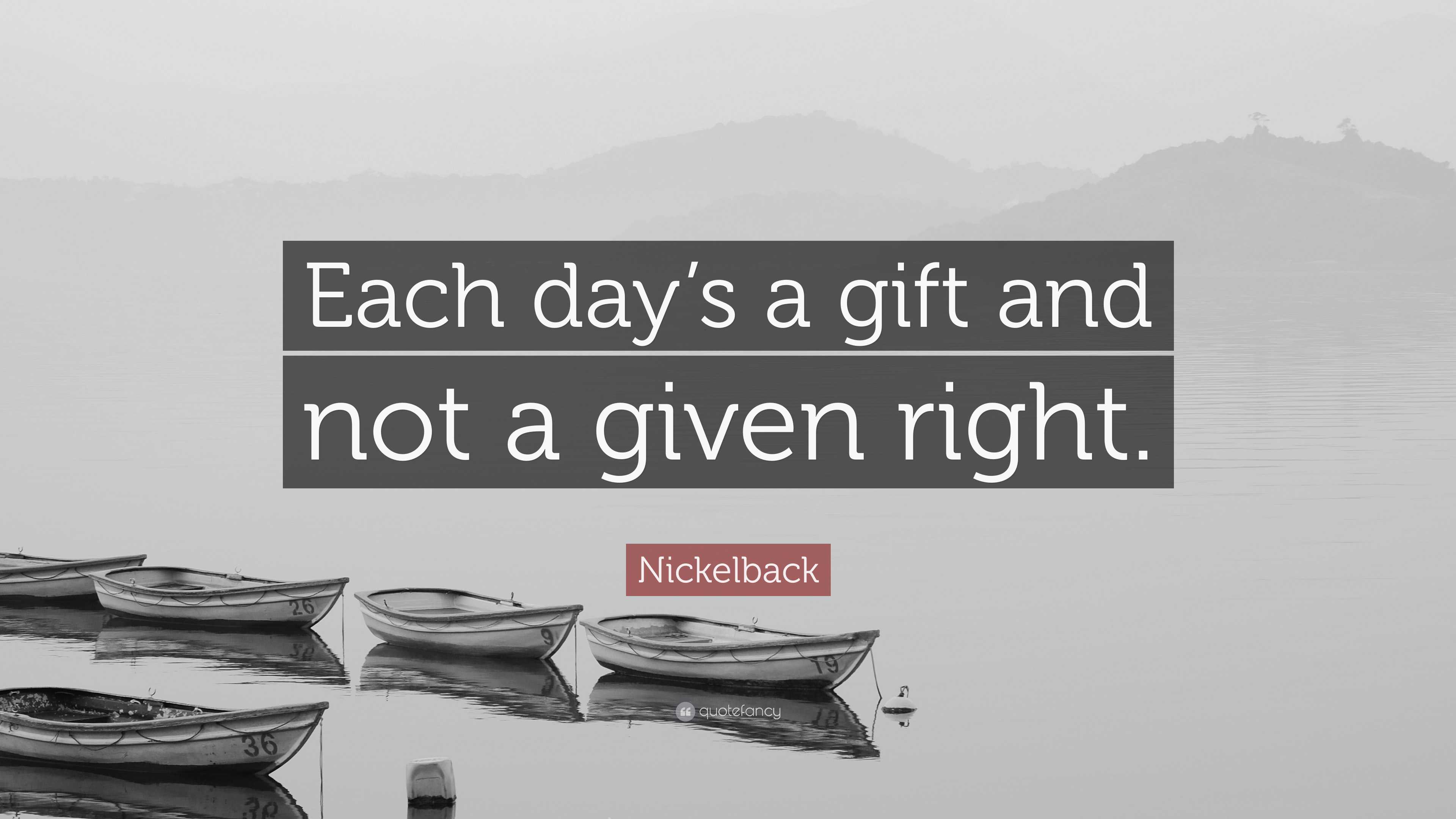 Nickelback Quote: “Each day’s a gift and not a given right.”