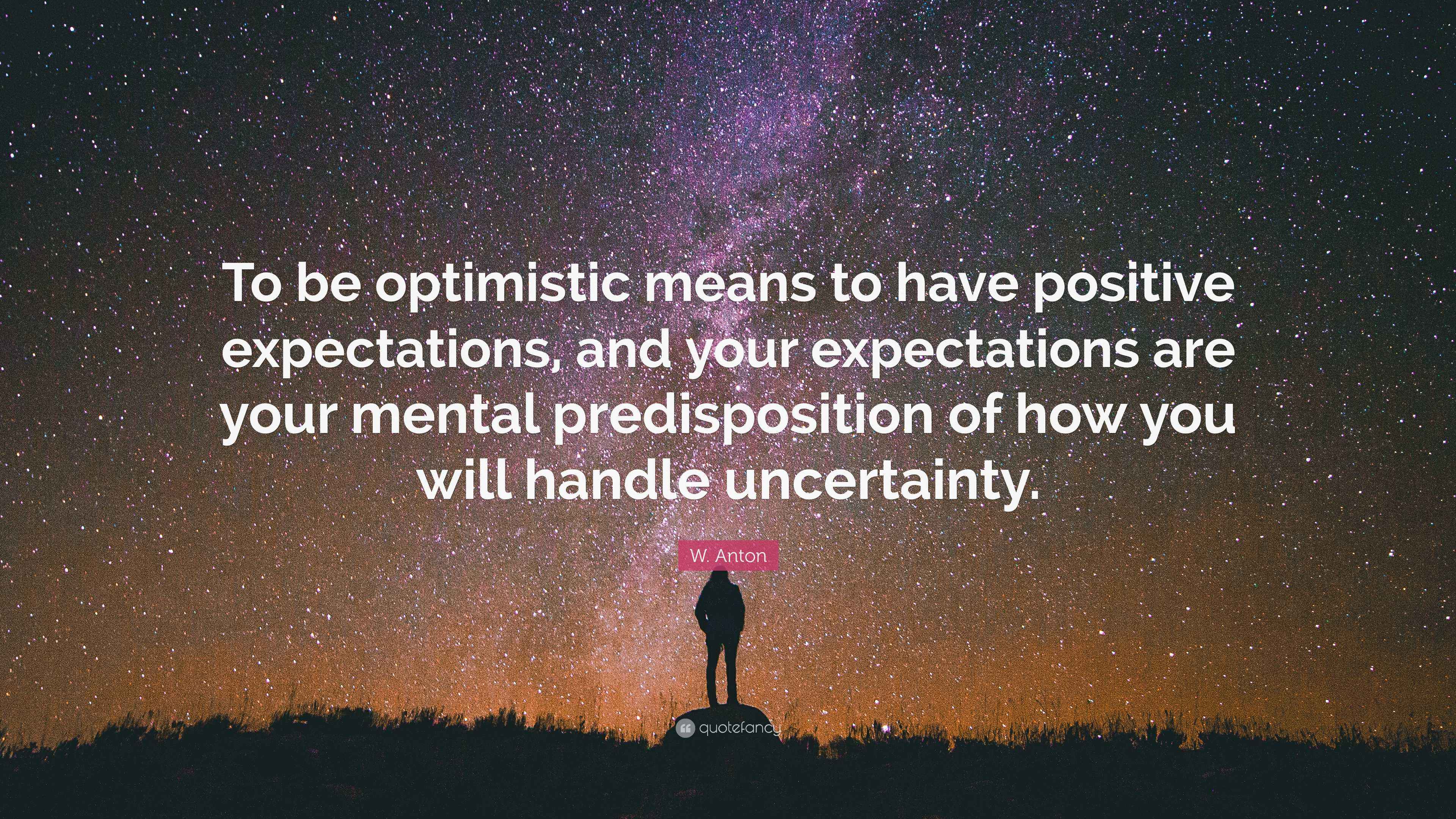 W. Anton Quote: “To be optimistic means to have positive expectations ...