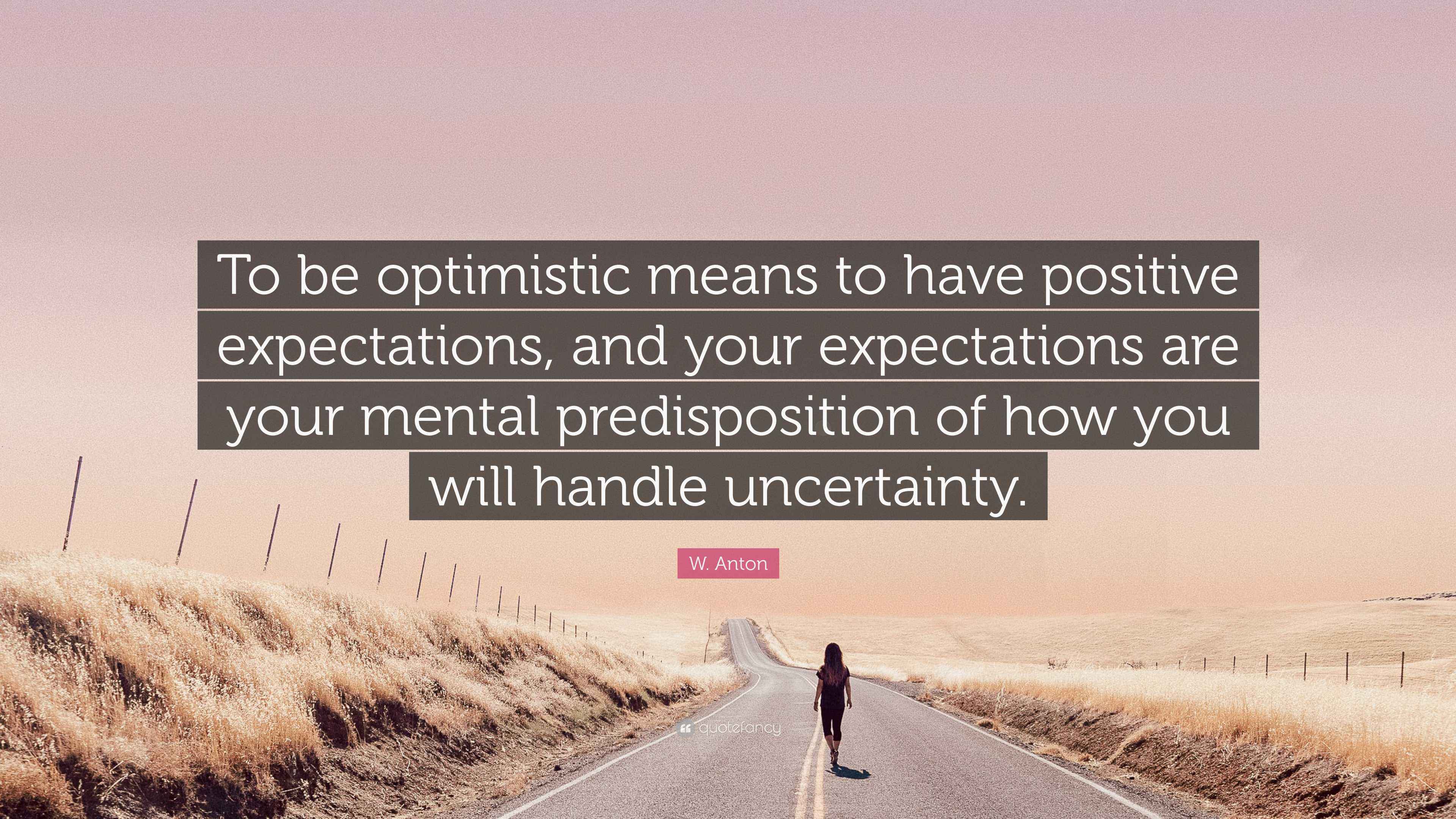 W. Anton Quote: “To be optimistic means to have positive expectations ...