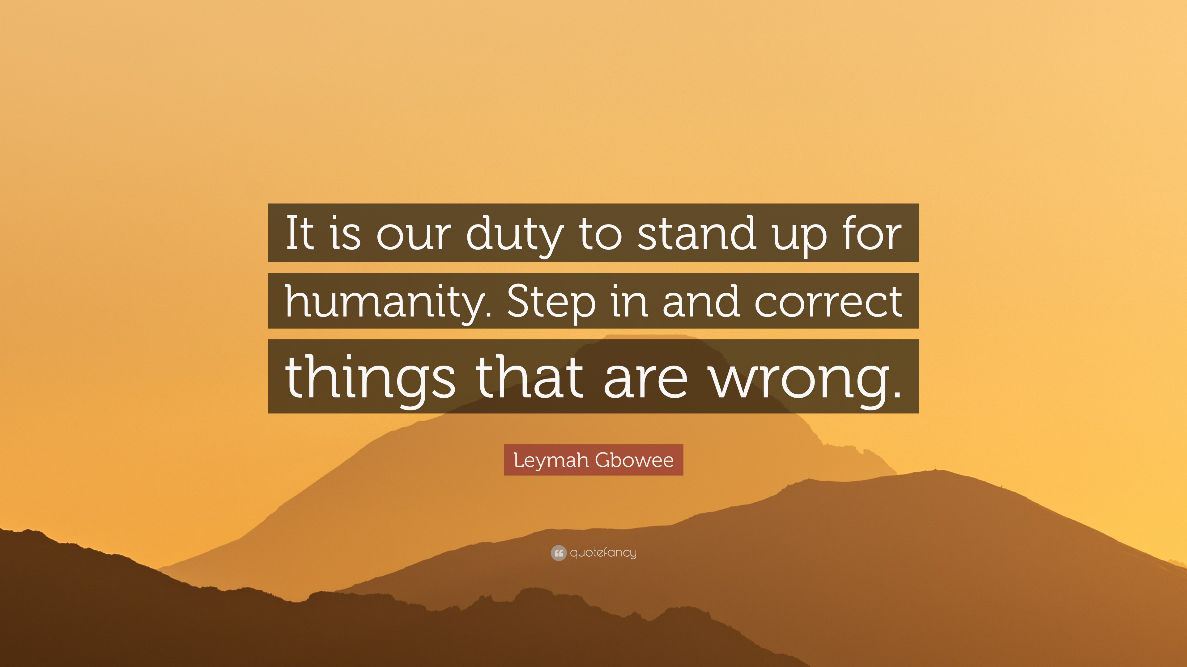 Leymah Gbowee Quote: “It is our duty to stand up for humanity. Step in ...