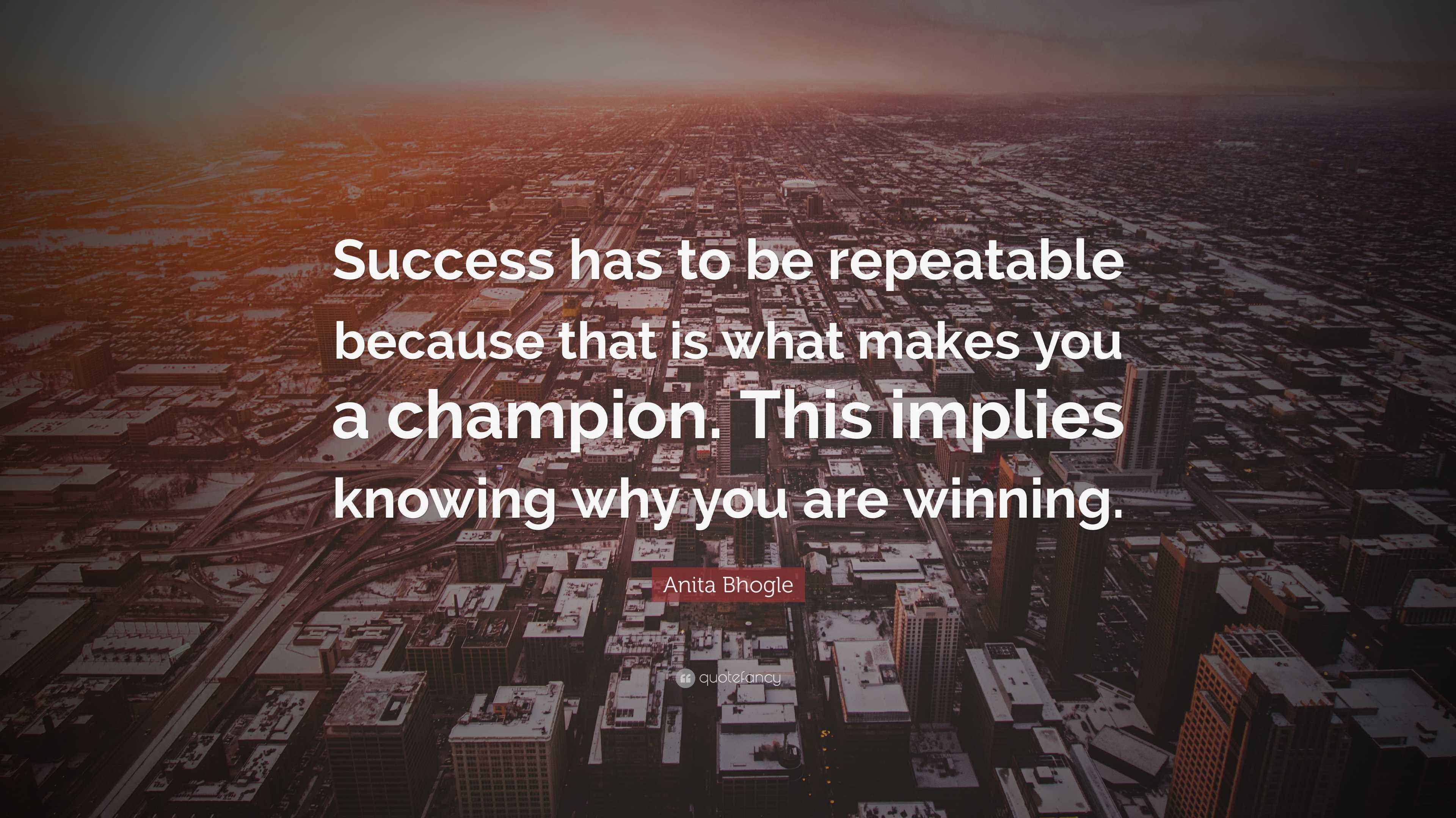 Anita Bhogle Quote: “Success has to be repeatable because that is what ...