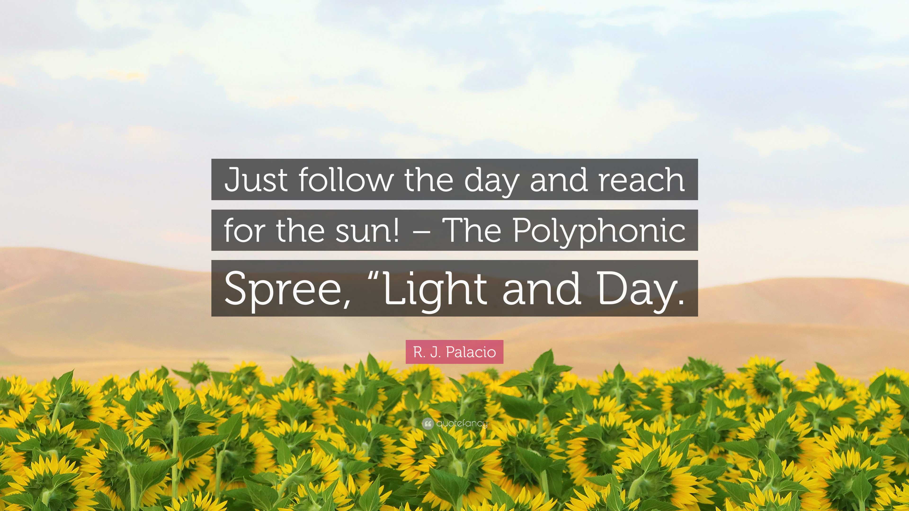 R. J. Palacio Quote: “Just follow the day and reach for the sun! – The ...