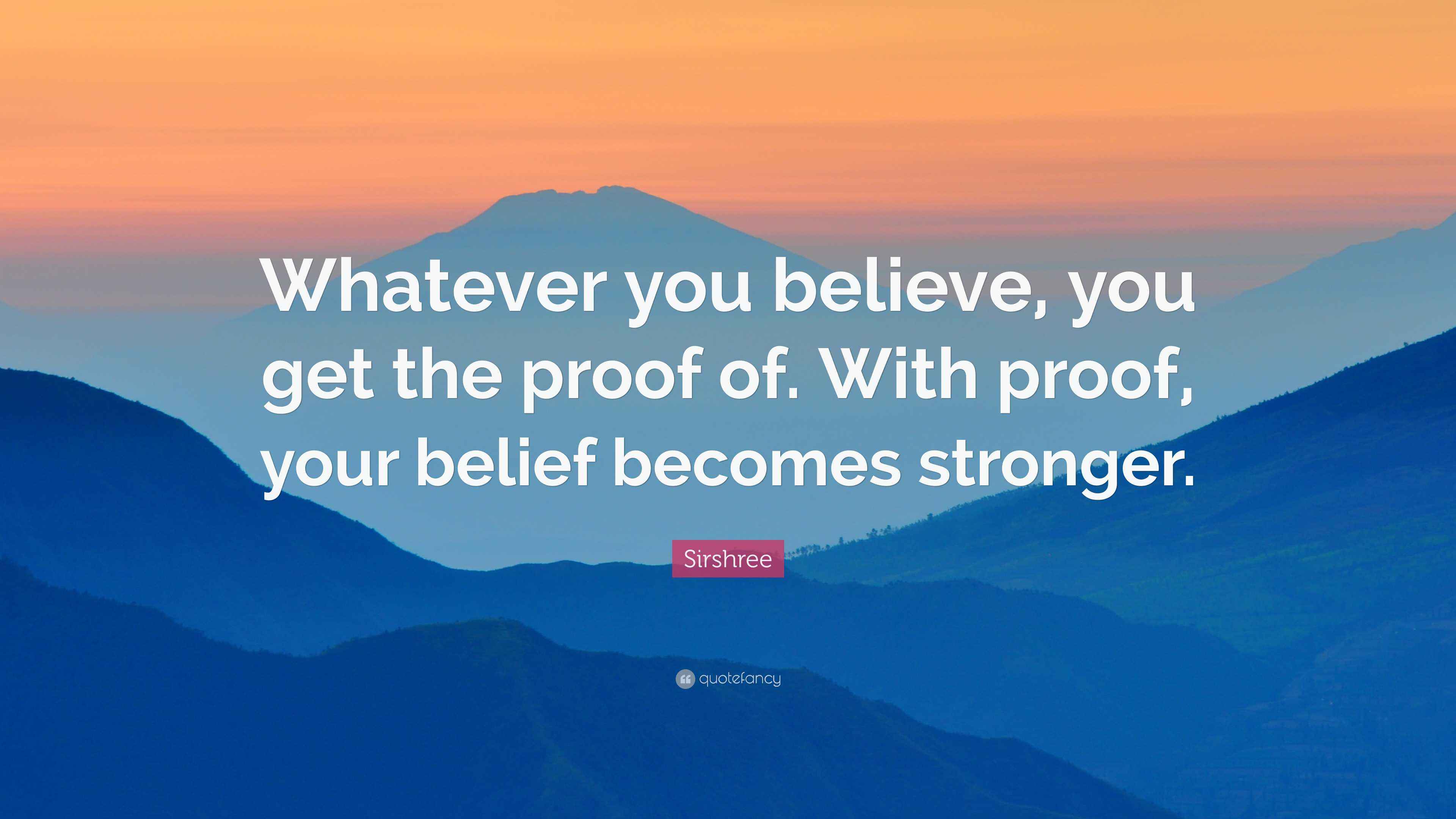 Sirshree Quote: “Whatever you believe, you get the proof of. With proof ...