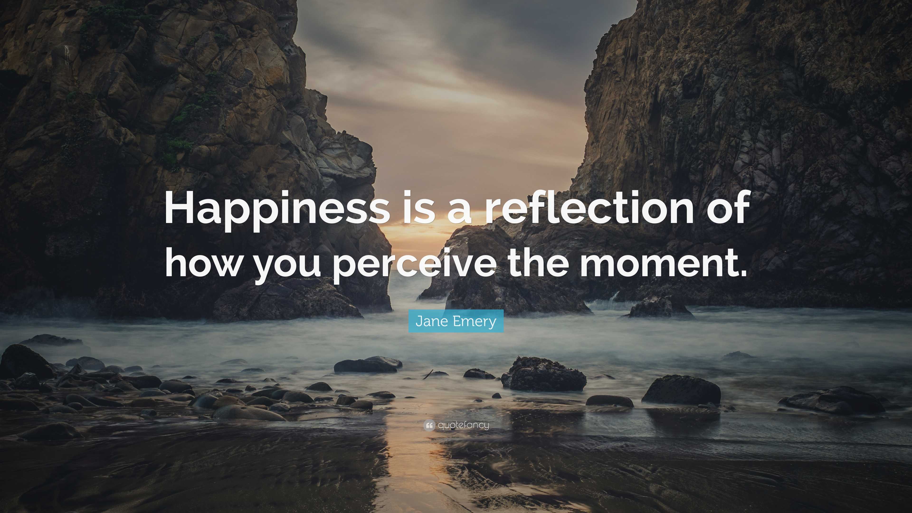 Jane Emery Quote: “Happiness is a reflection of how you perceive the ...