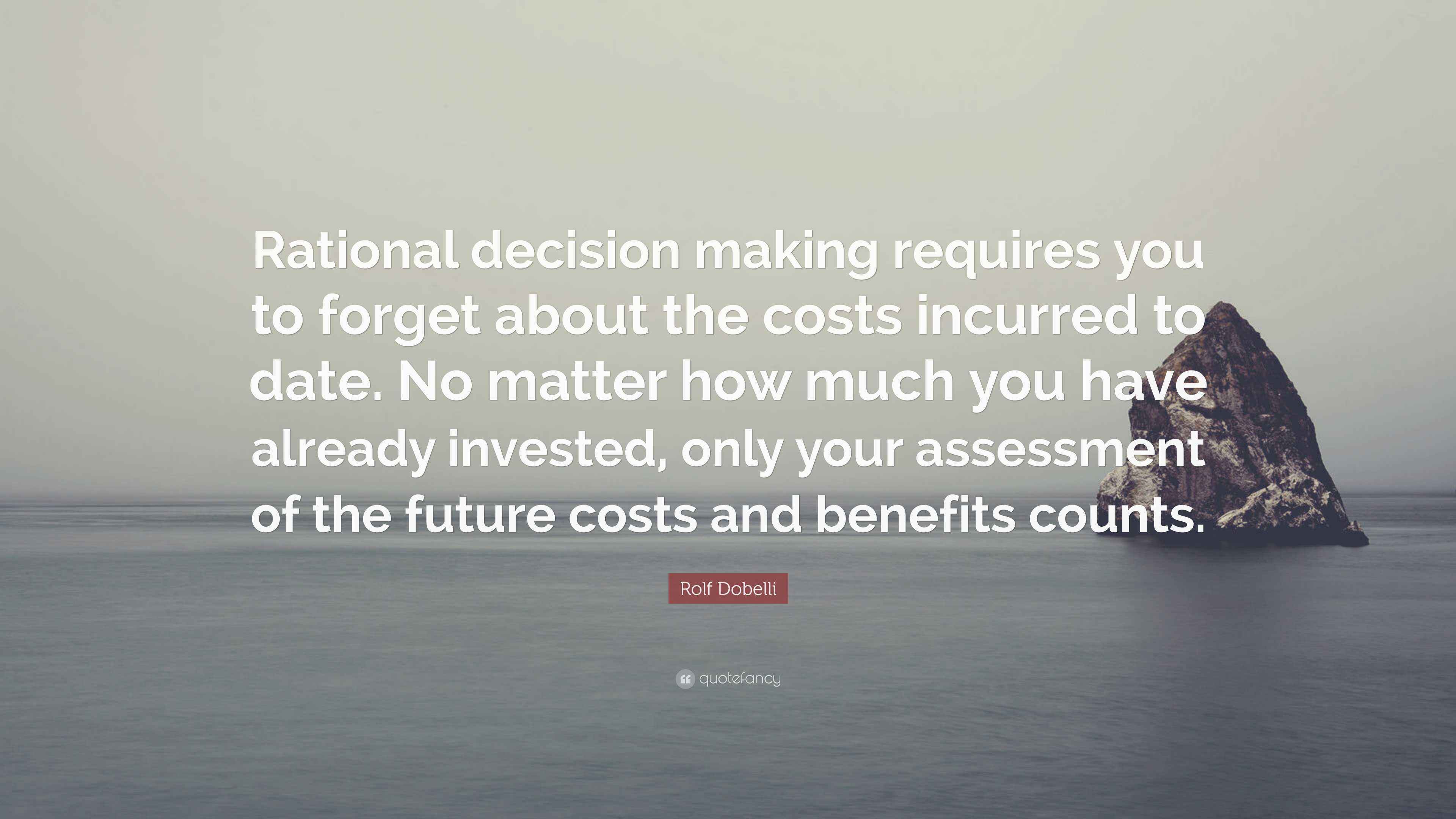 Rolf Dobelli Quote: “Rational decision making requires you to forget ...