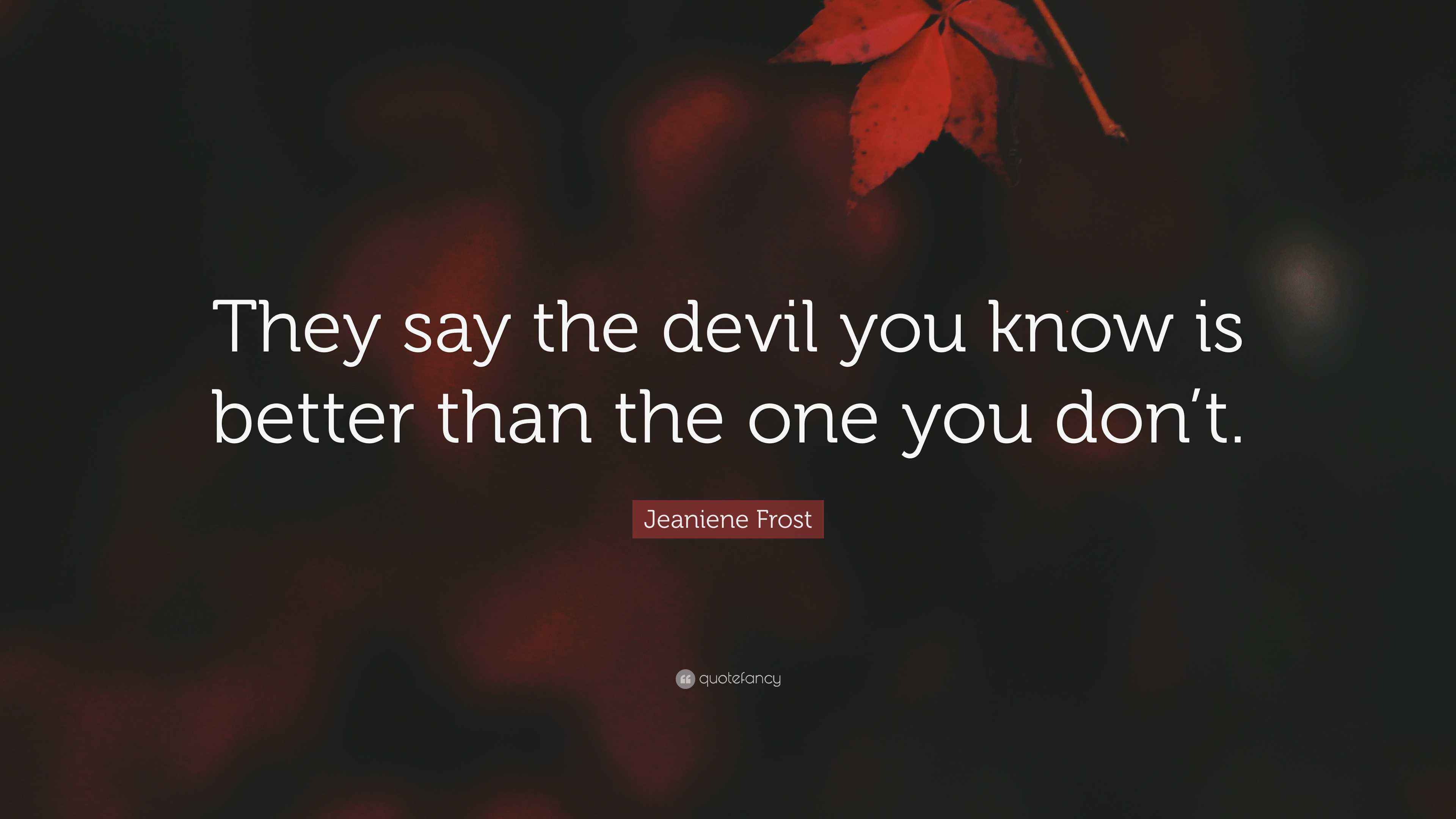 Jeaniene Frost Quote: “They say the devil you know is better than the ...