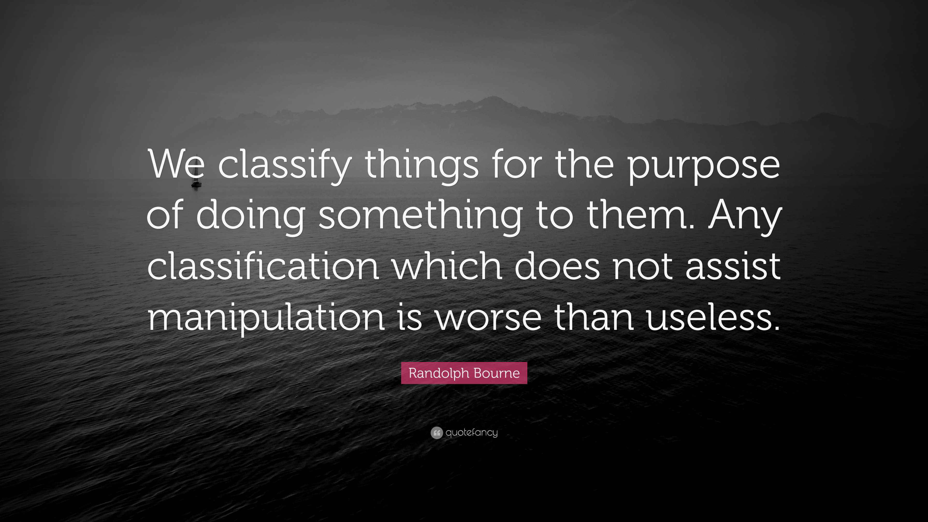 Randolph Bourne Quote: “We classify things for the purpose of doing ...