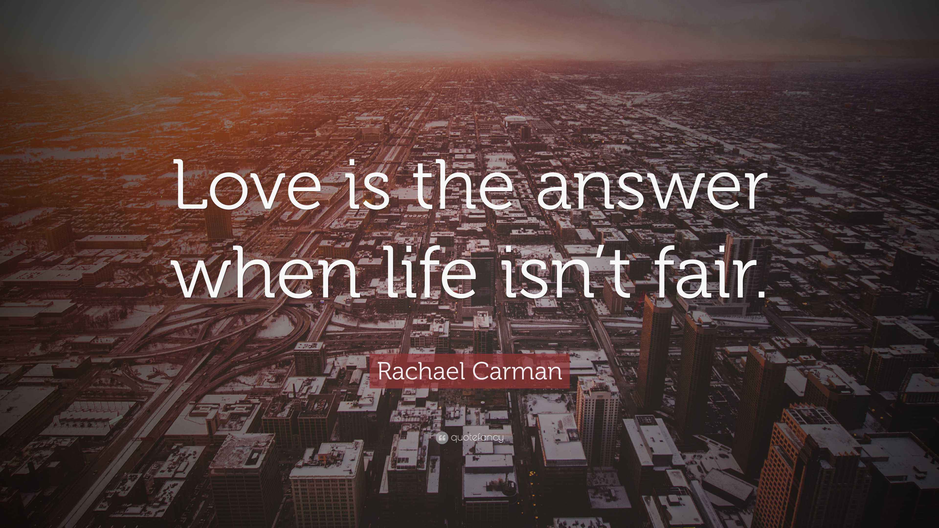 Rachael Carman Quote: “Love is the answer when life isn’t fair.”