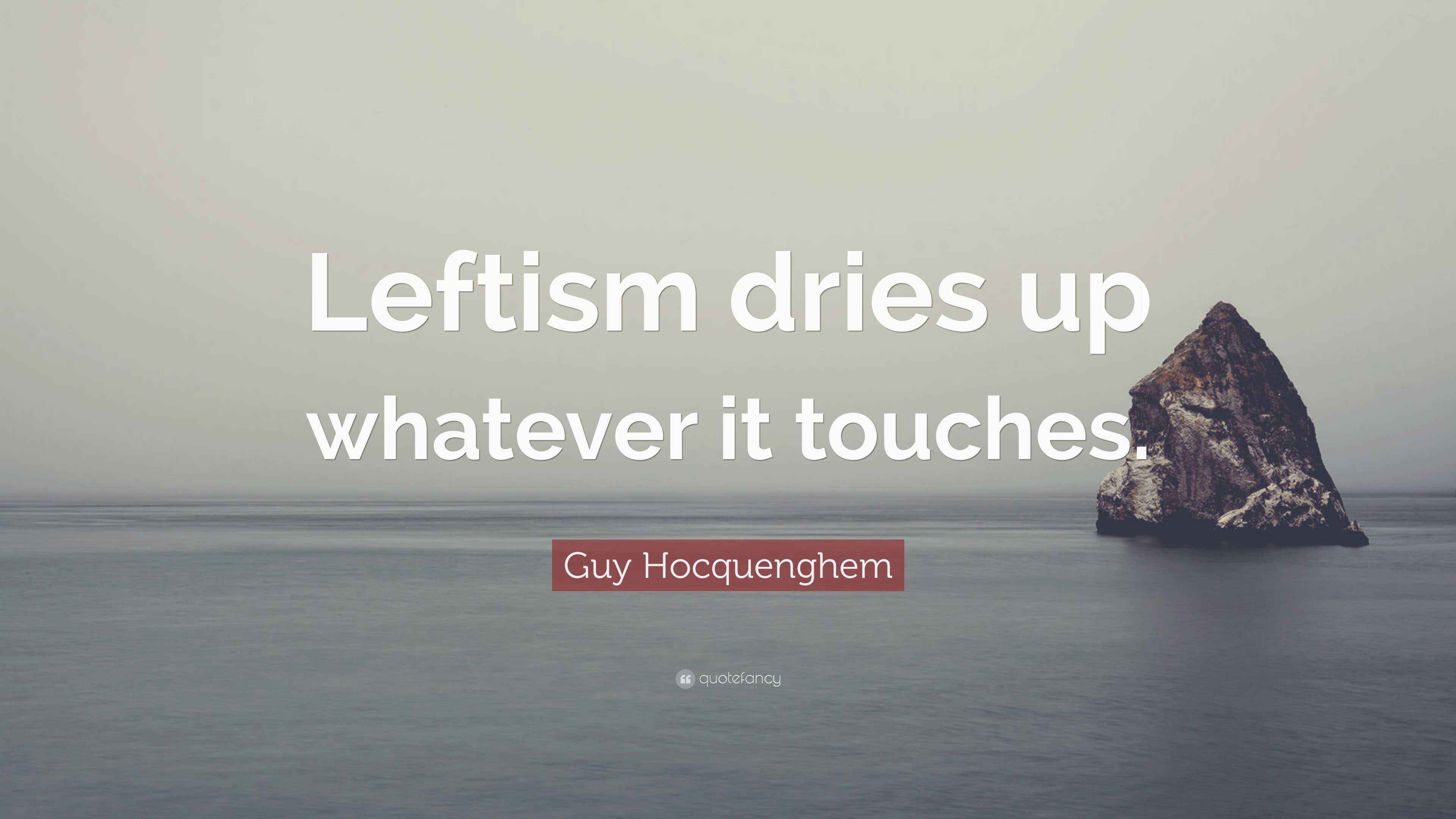 Guy Hocquenghem Quote: “Leftism dries up whatever it touches.”