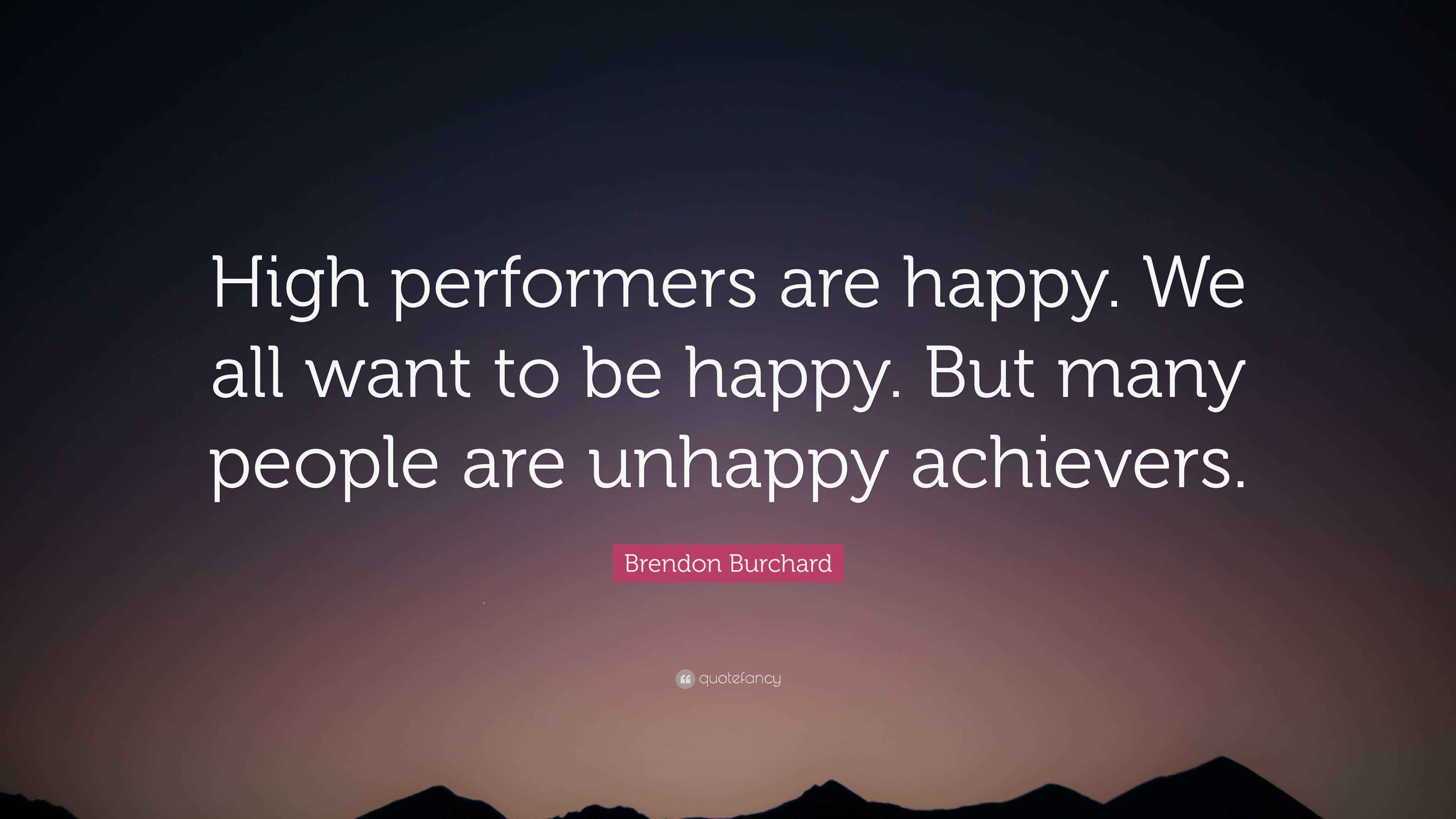 Brendon Burchard Quote: “High performers are happy. We all want to be ...