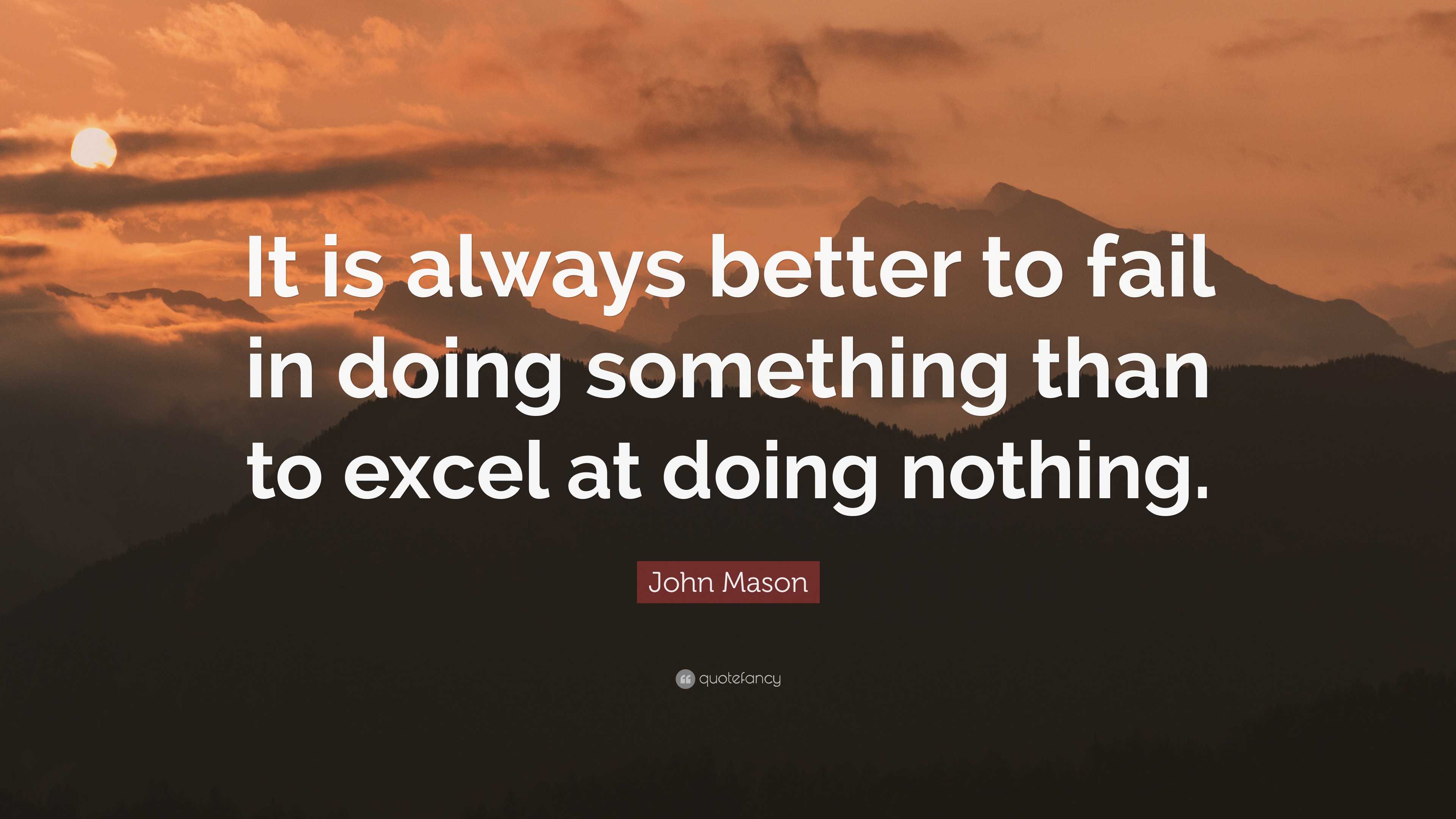John Mason Quote: “It is always better to fail in doing something than ...
