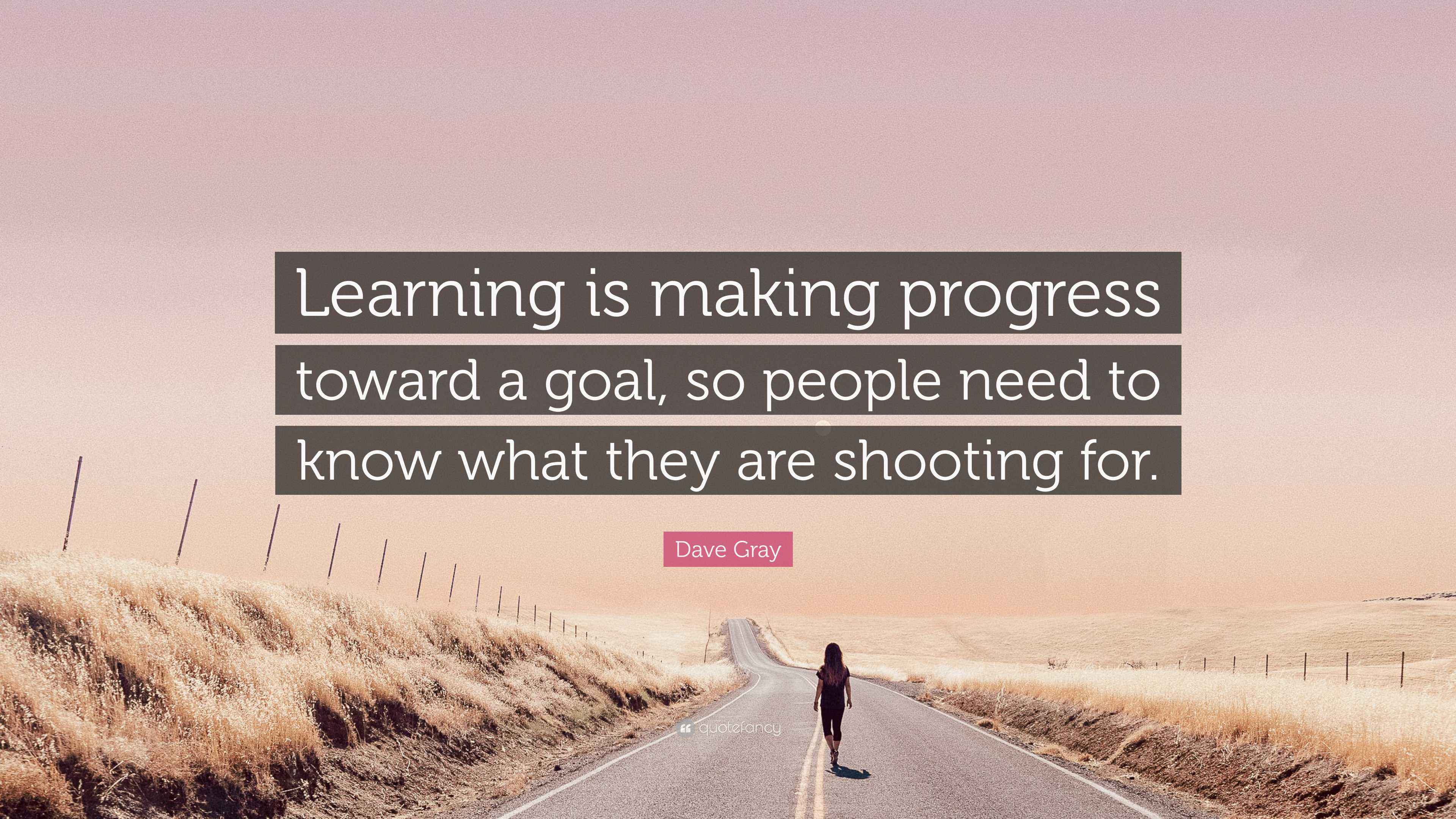 Dave Gray Quote: “Learning is making progress toward a goal, so people ...