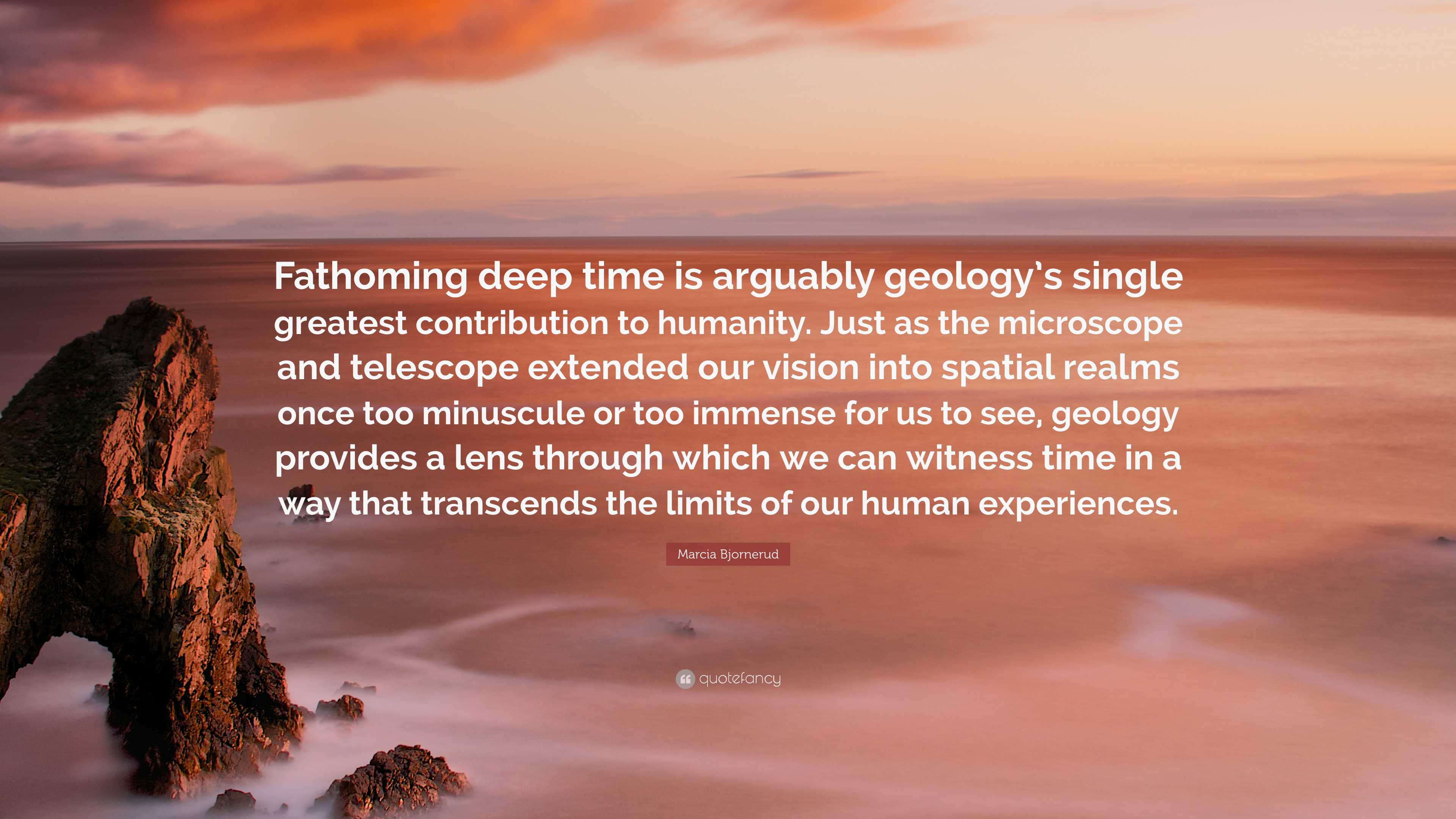 Marcia Bjornerud Quote: “Fathoming deep time is arguably geology’s ...