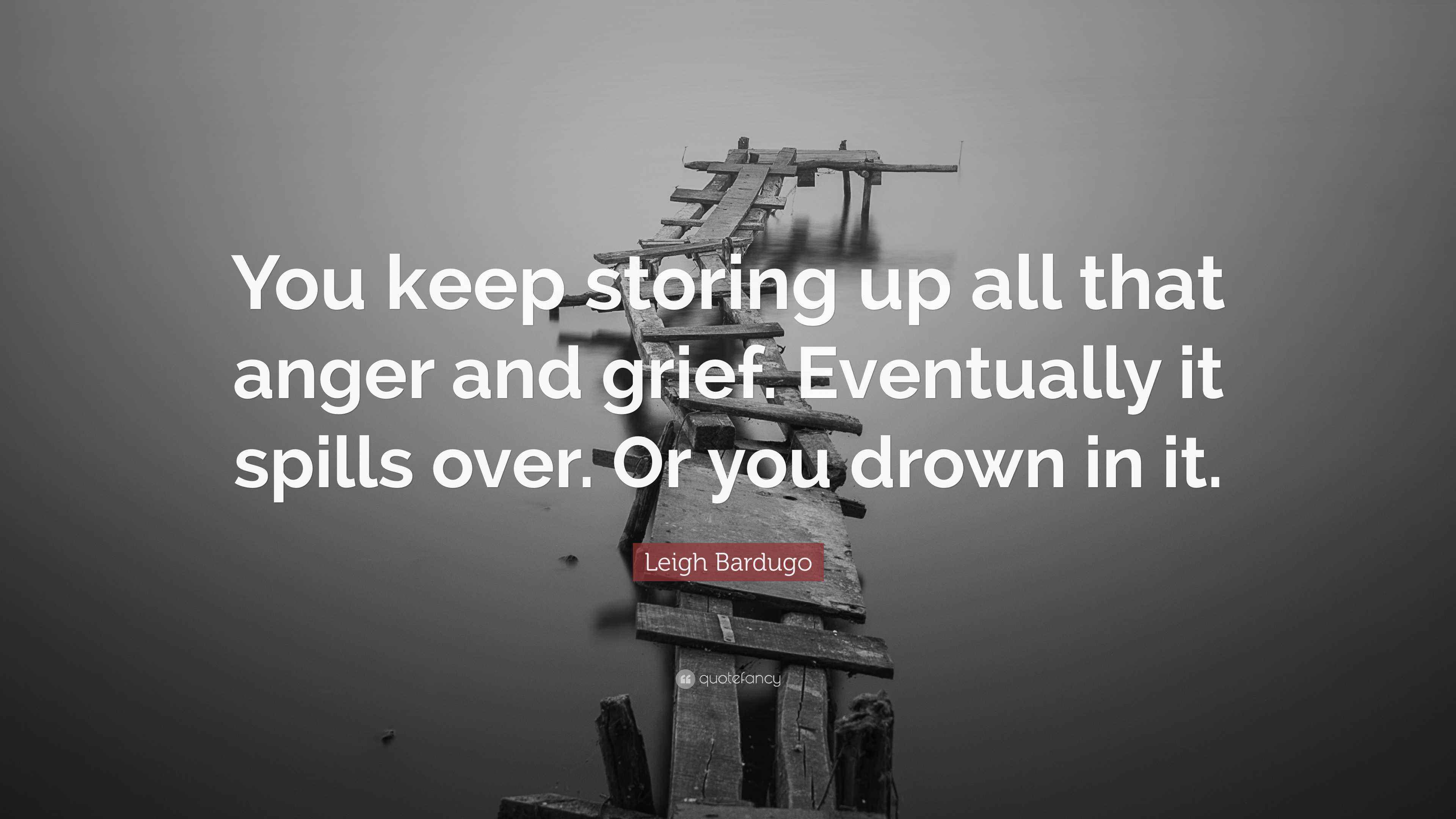Leigh Bardugo Quote: “You keep storing up all that anger and grief ...