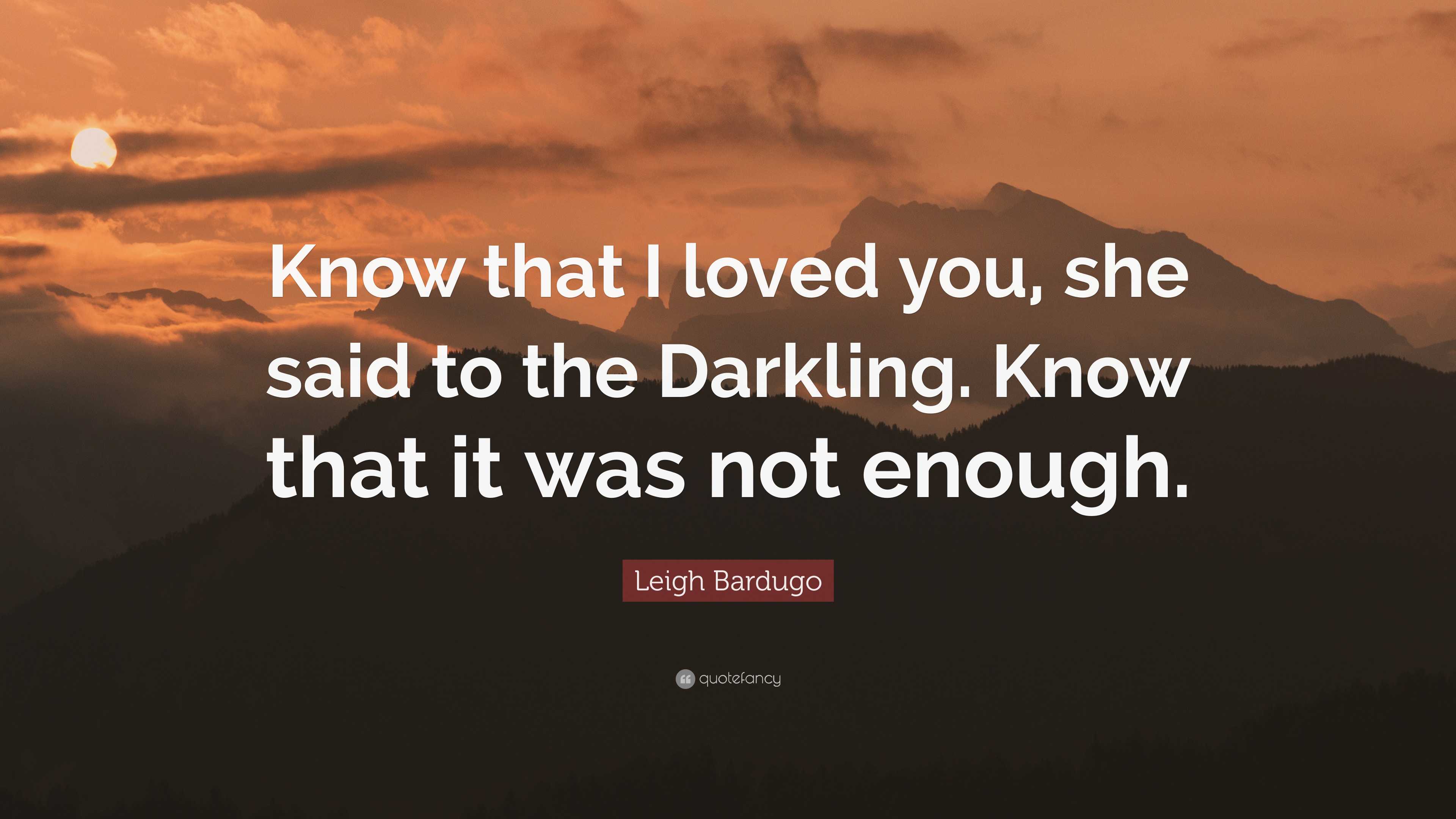 Leigh Bardugo Quote: “Know that I loved you, she said to the Darkling ...