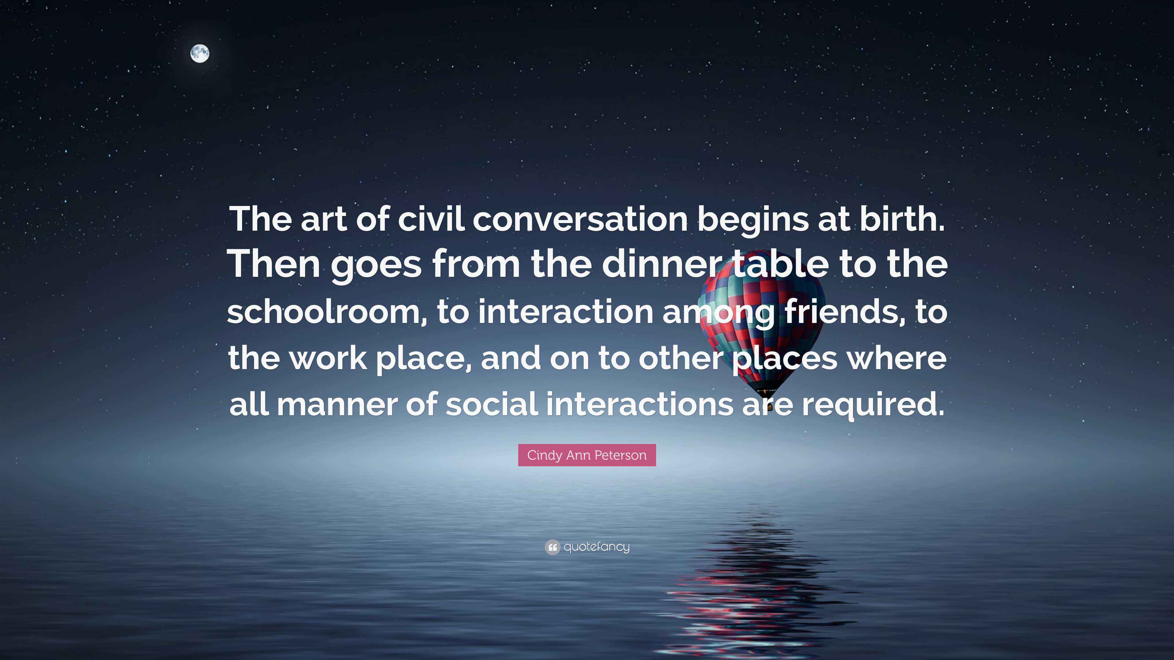 Cindy Ann Peterson Quote: “The art of civil conversation begins at ...