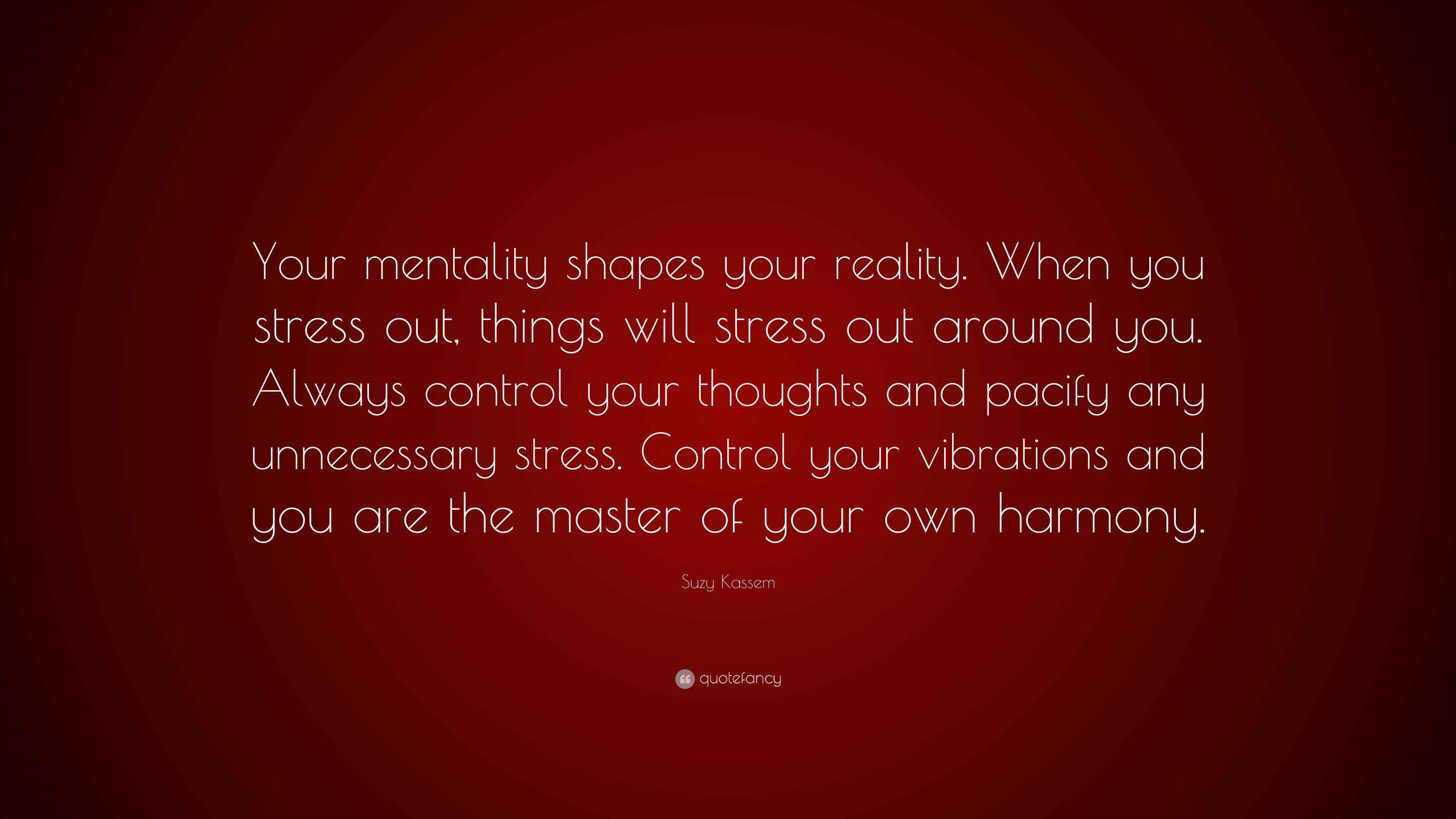 Suzy Kassem Quote: “Your mentality shapes your reality. When you stress ...