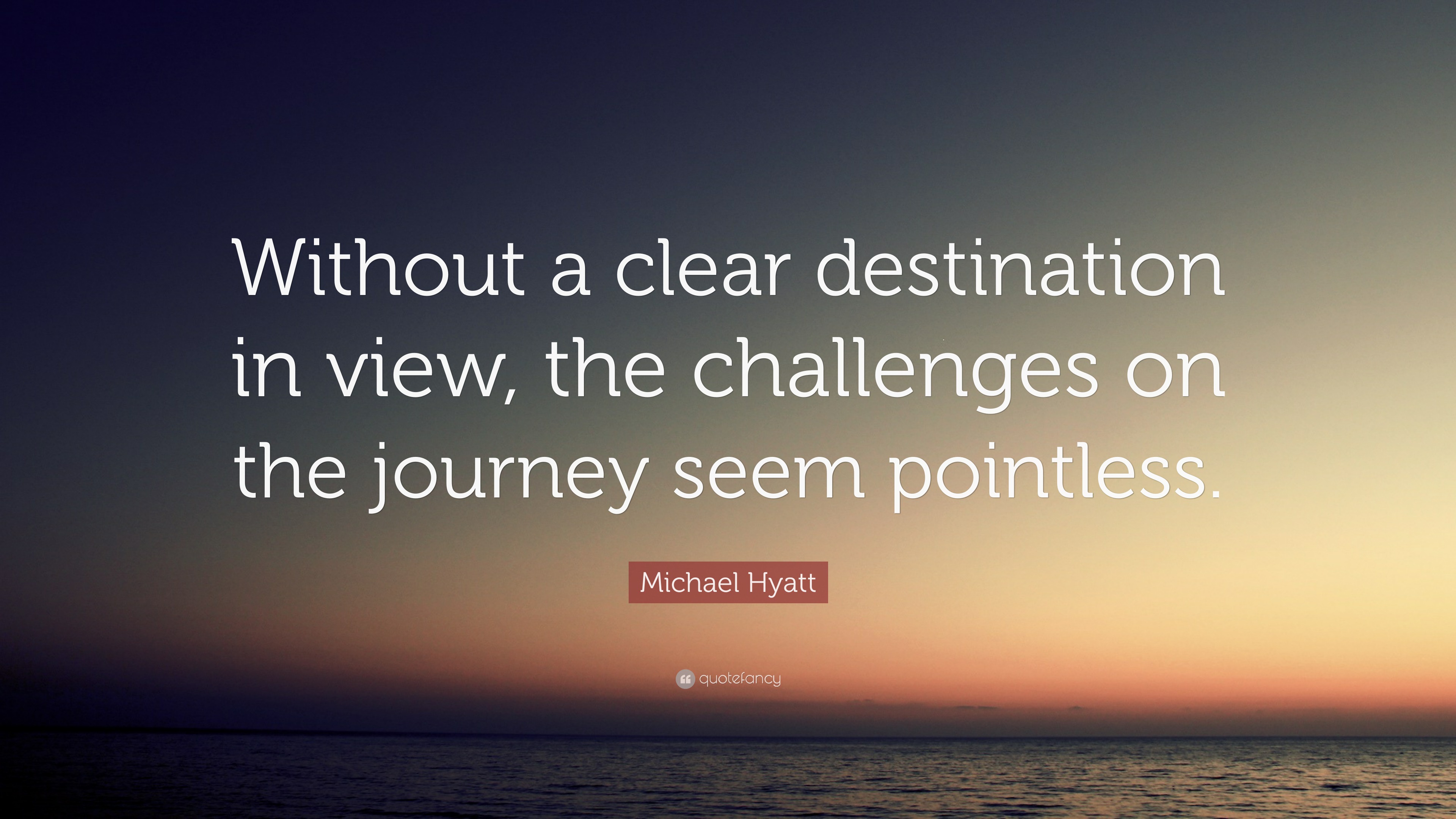 Michael Hyatt Quote: “Without a clear destination in view, the ...