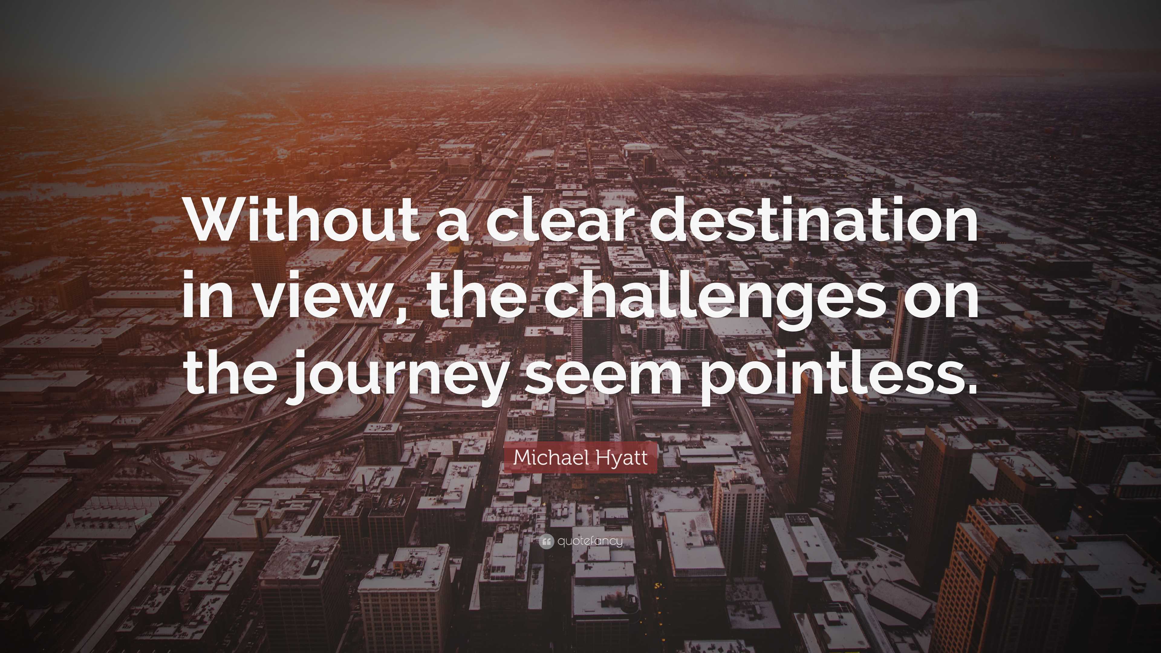Michael Hyatt Quote: “Without a clear destination in view, the ...