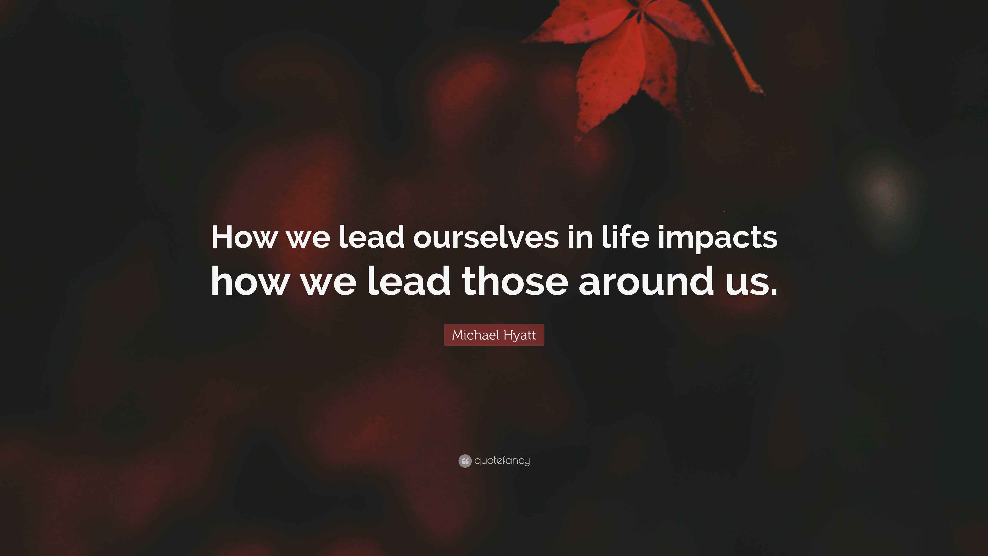 Michael Hyatt Quote: “How we lead ourselves in life impacts how we lead ...