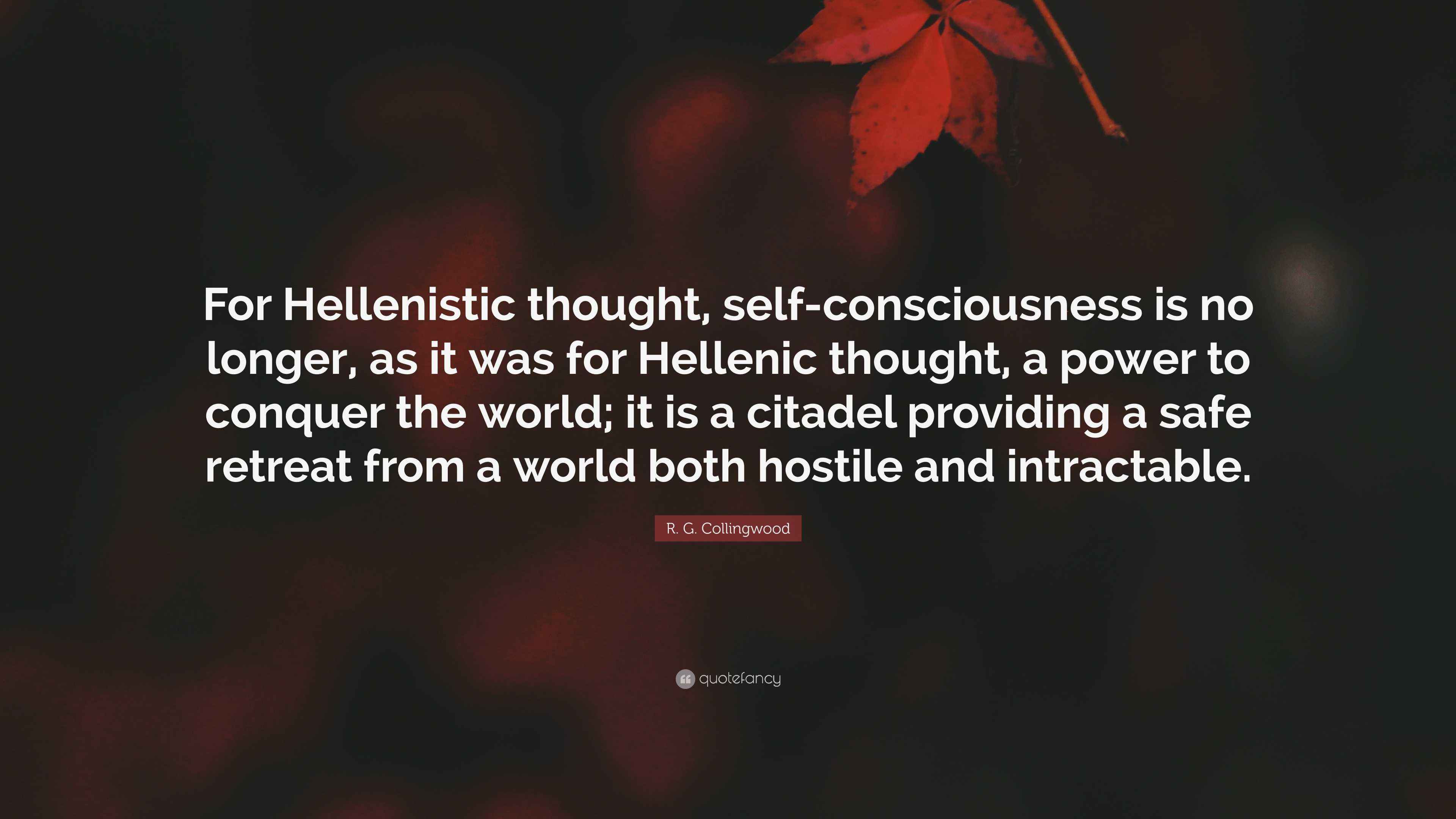 R. G. Collingwood Quote: “For Hellenistic thought, self-consciousness is no longer, as it was ...