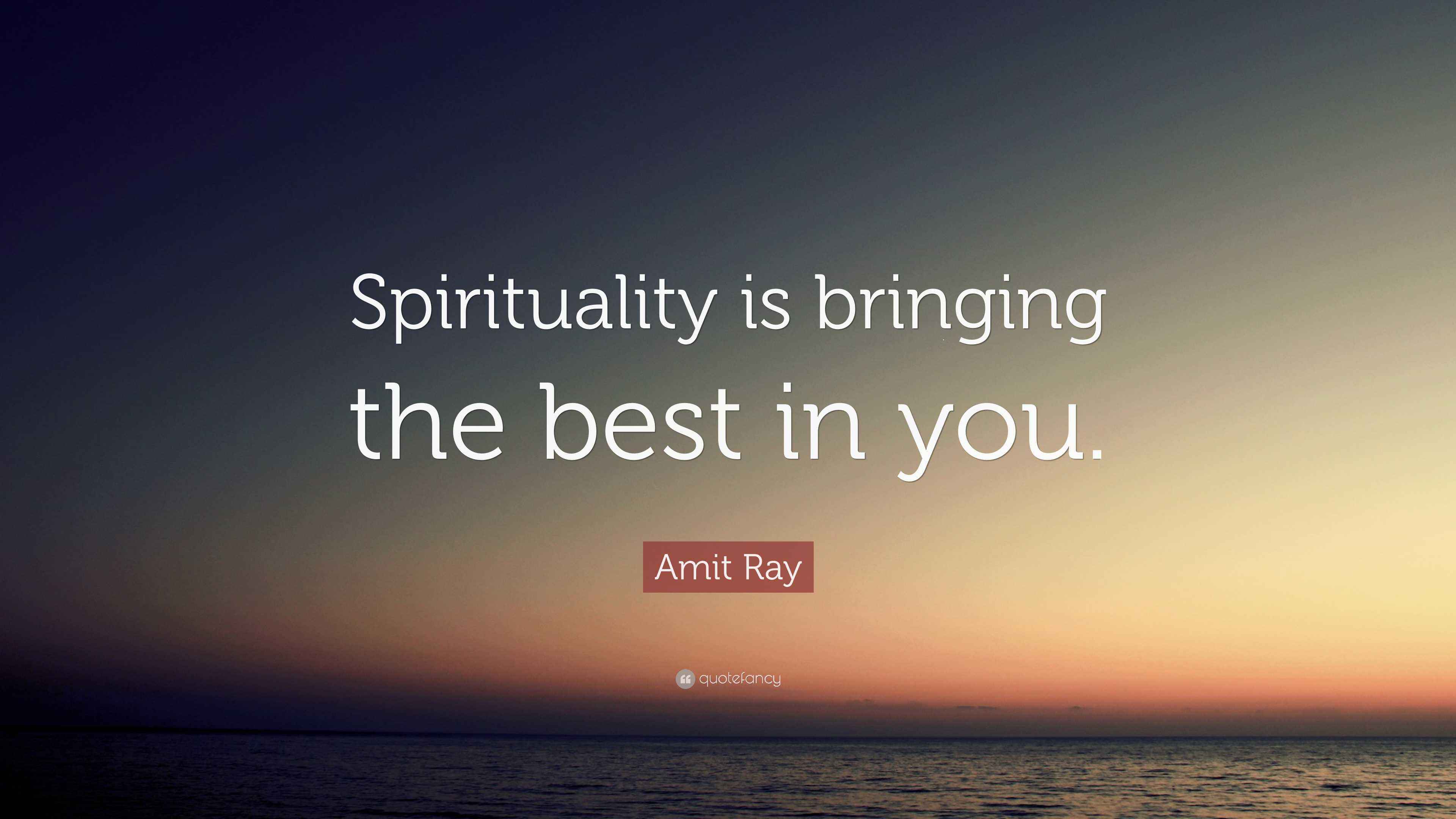 Amit Ray Quote: “Spirituality is bringing the best in you.”