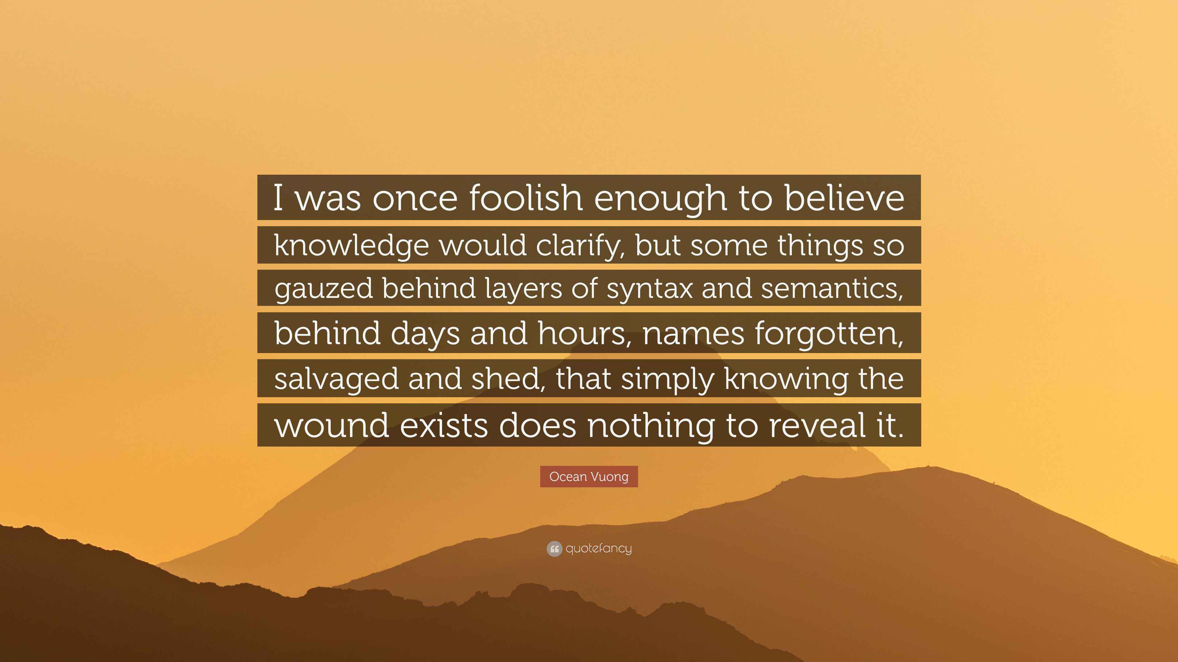 Ocean Vuong Quote: “I was once foolish enough to believe knowledge ...