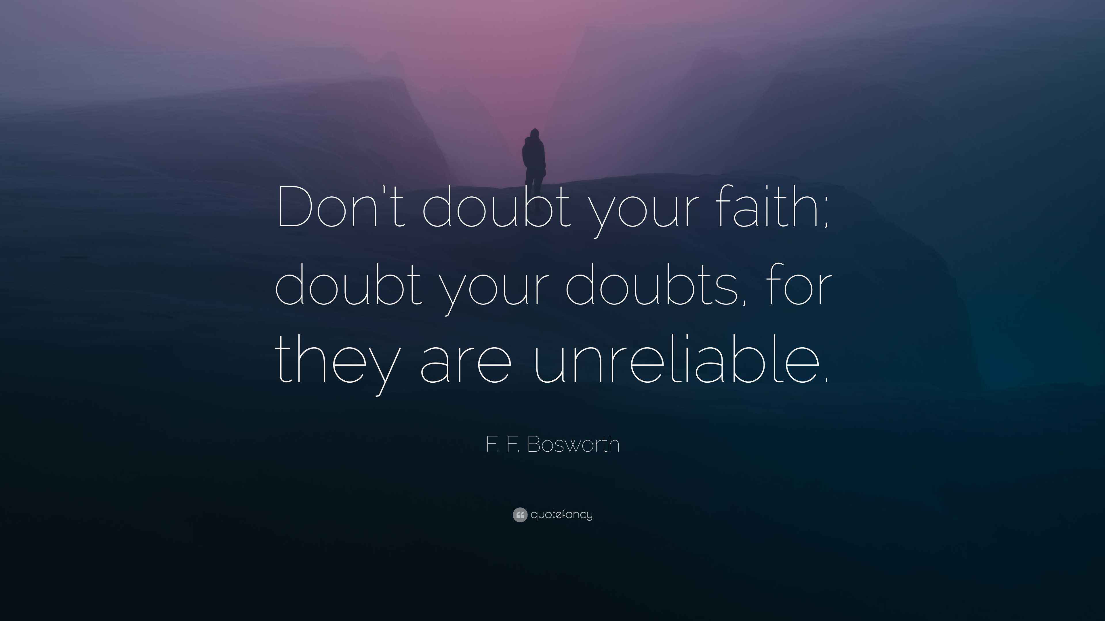 F. F. Bosworth Quote: “Don’t doubt your faith; doubt your doubts, for ...