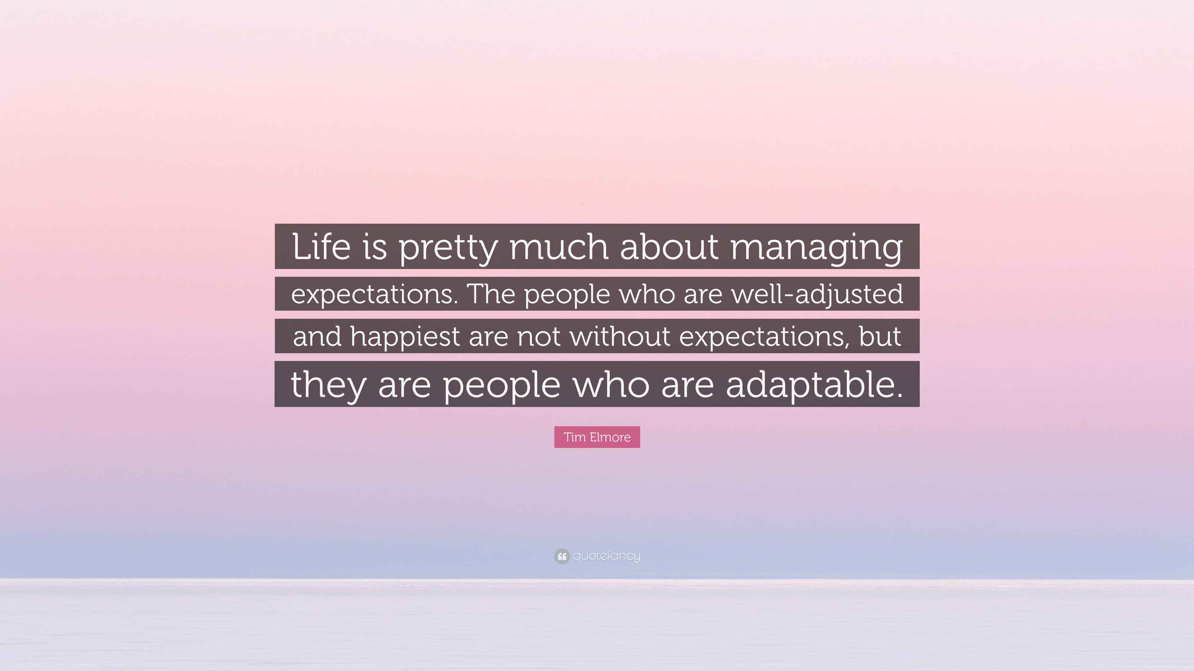 Tim Elmore Quote: “Life is pretty much about managing expectations. The ...