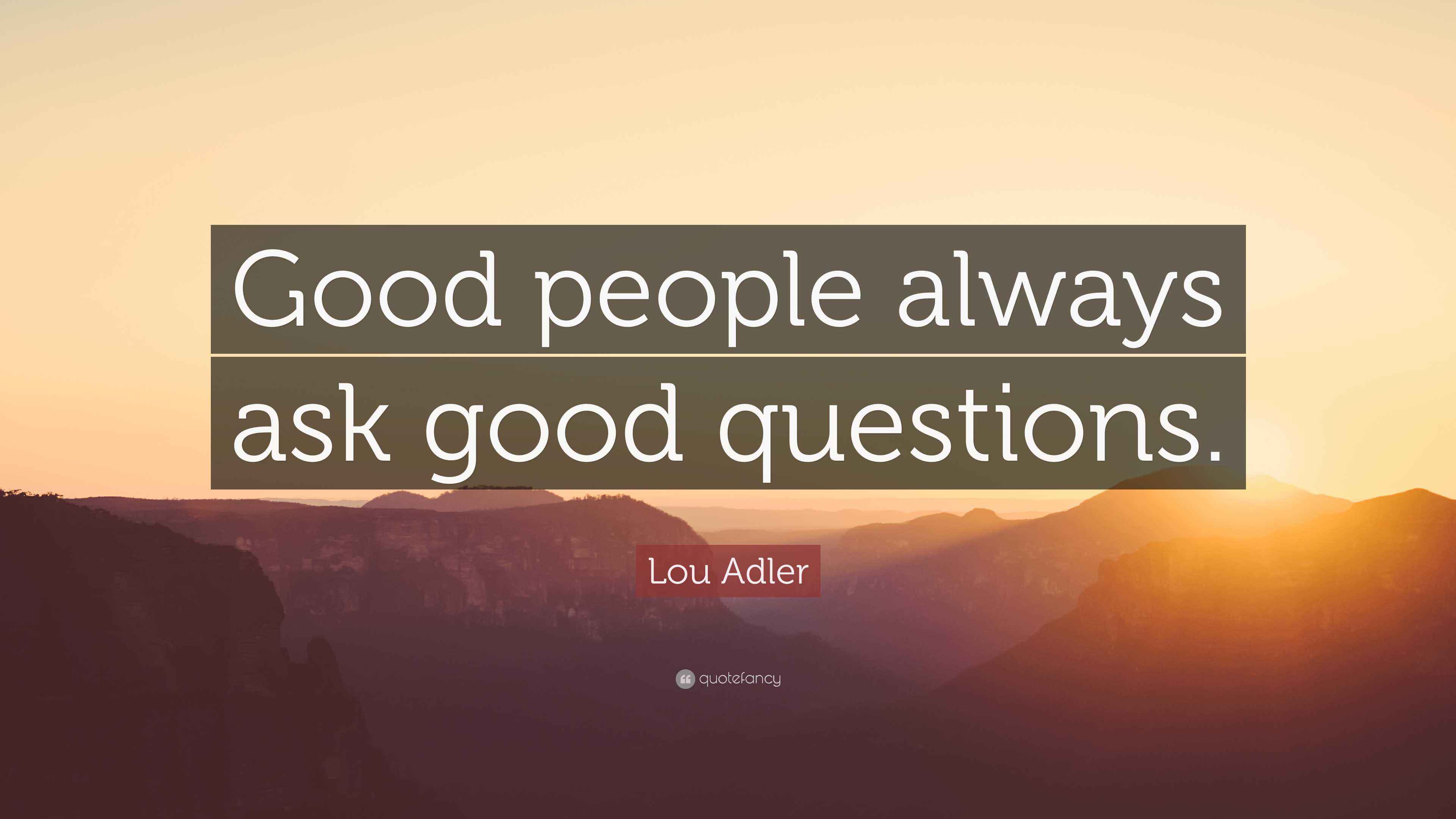 Lou Adler Quote: “Good people always ask good questions.”