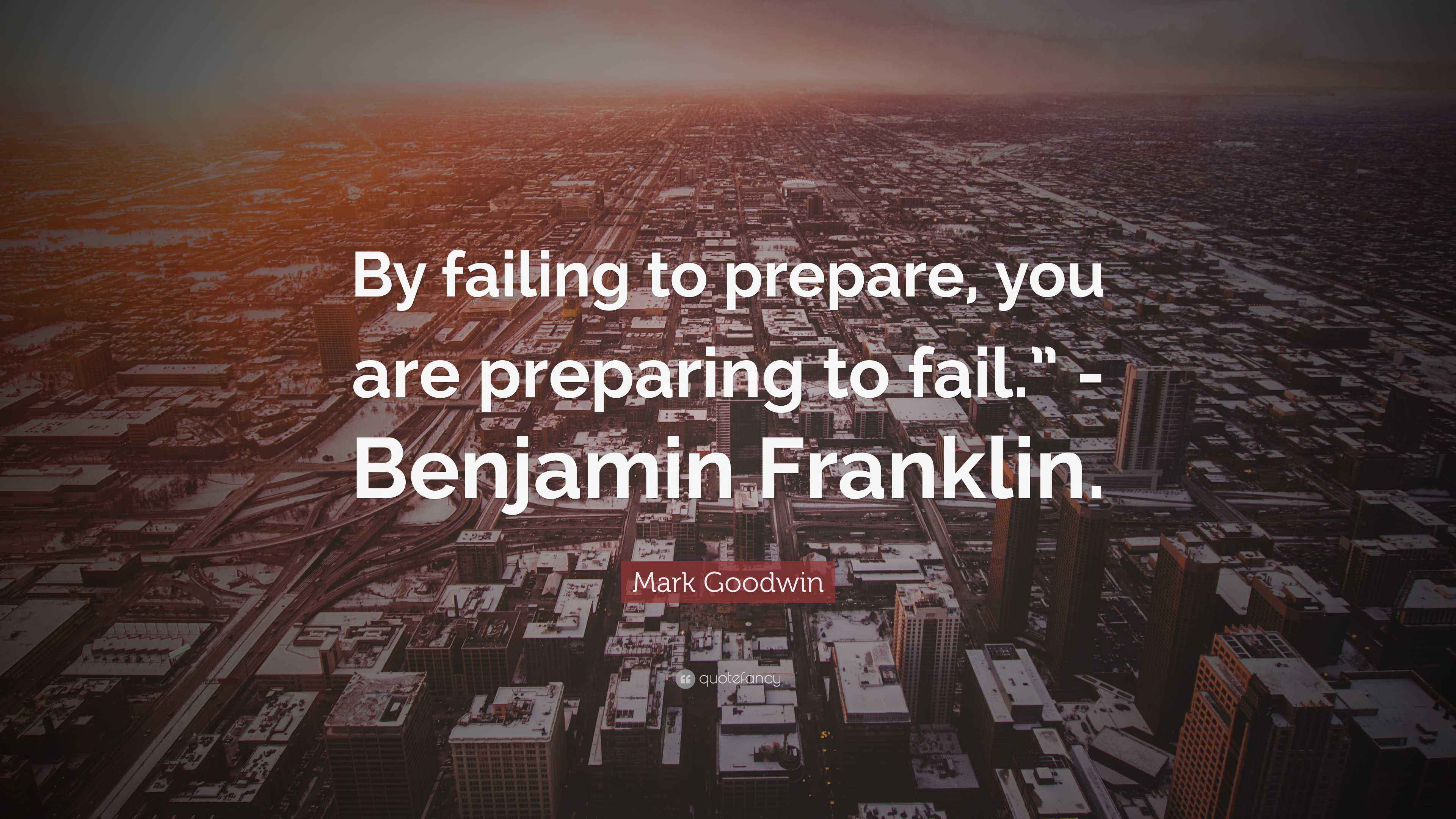 Mark Goodwin Quote: “By failing to prepare, you are preparing to fail ...