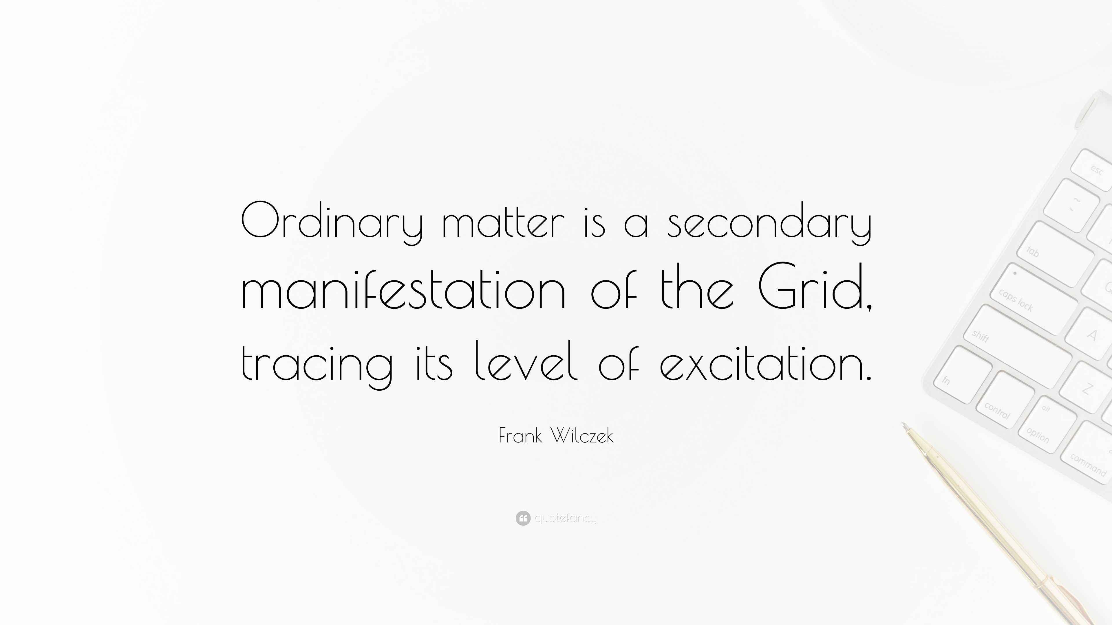 Frank Wilczek Quote: “Ordinary matter is a secondary manifestation of ...
