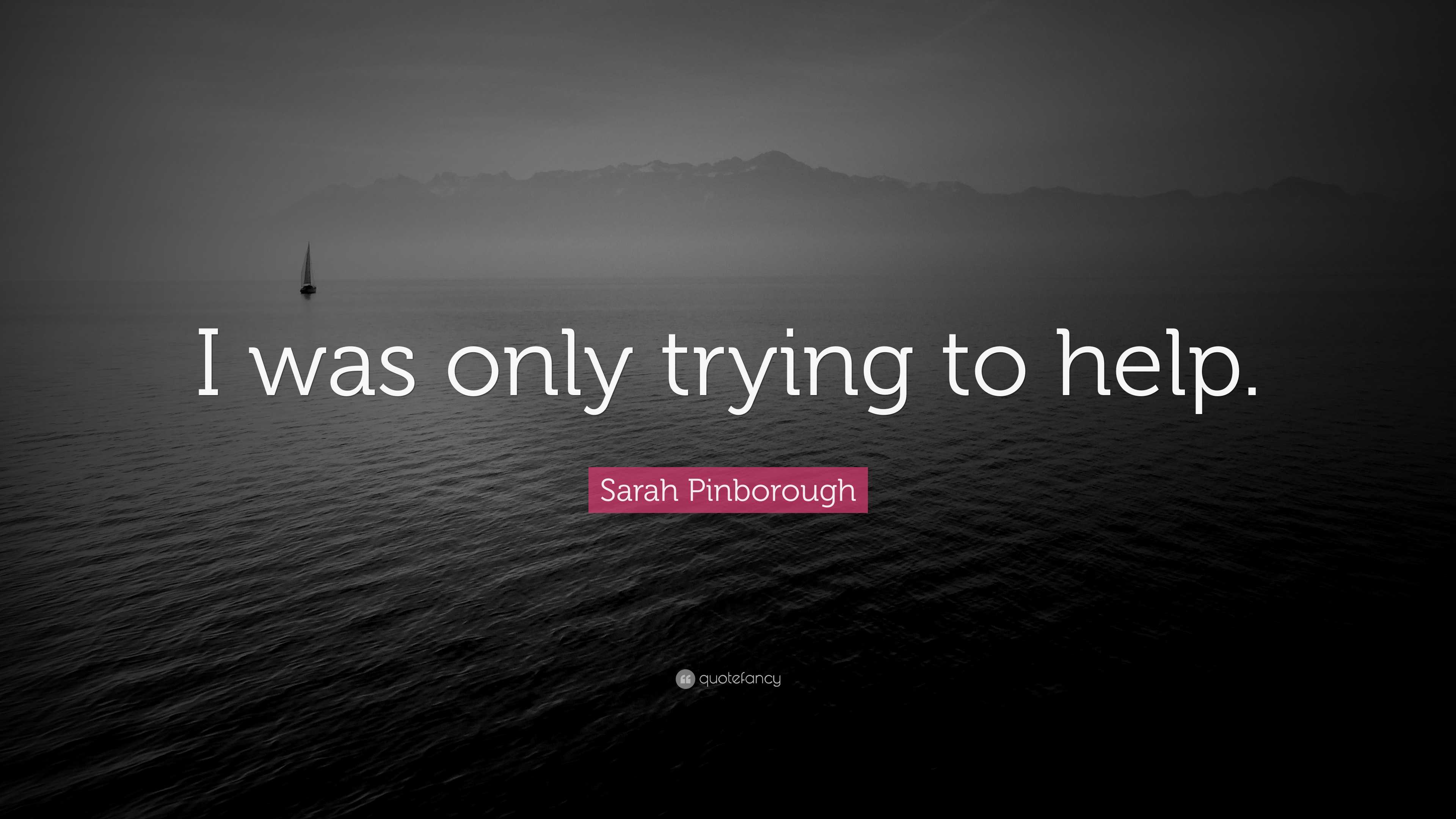 Sarah Pinborough Quote: “I was only trying to help.”