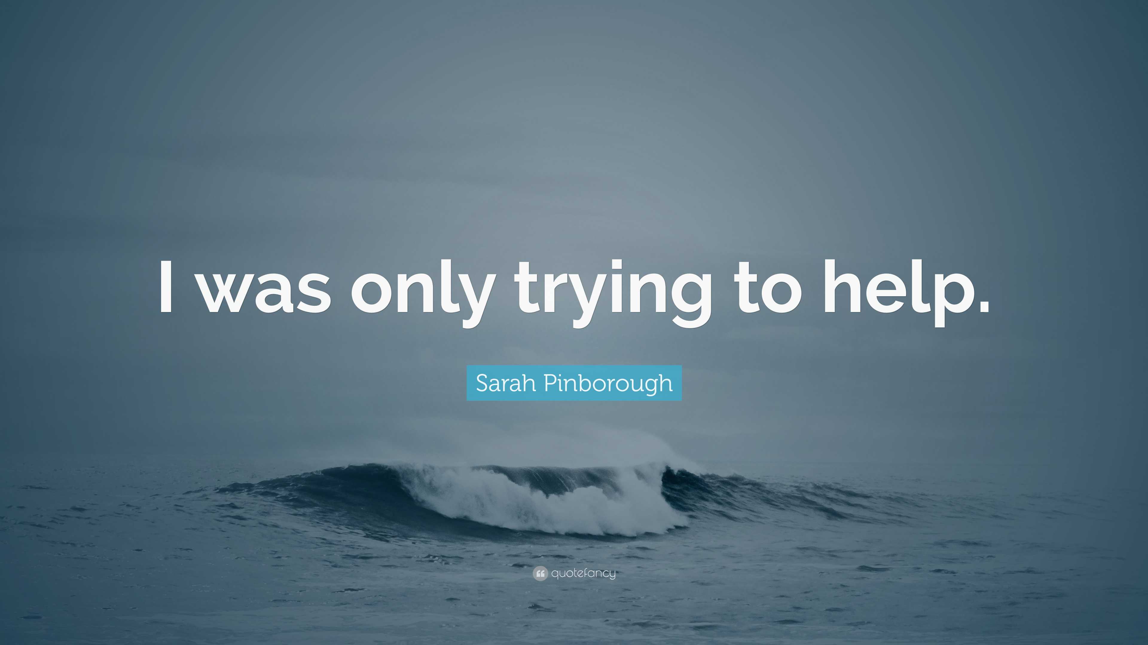Sarah Pinborough Quote: “I was only trying to help.”