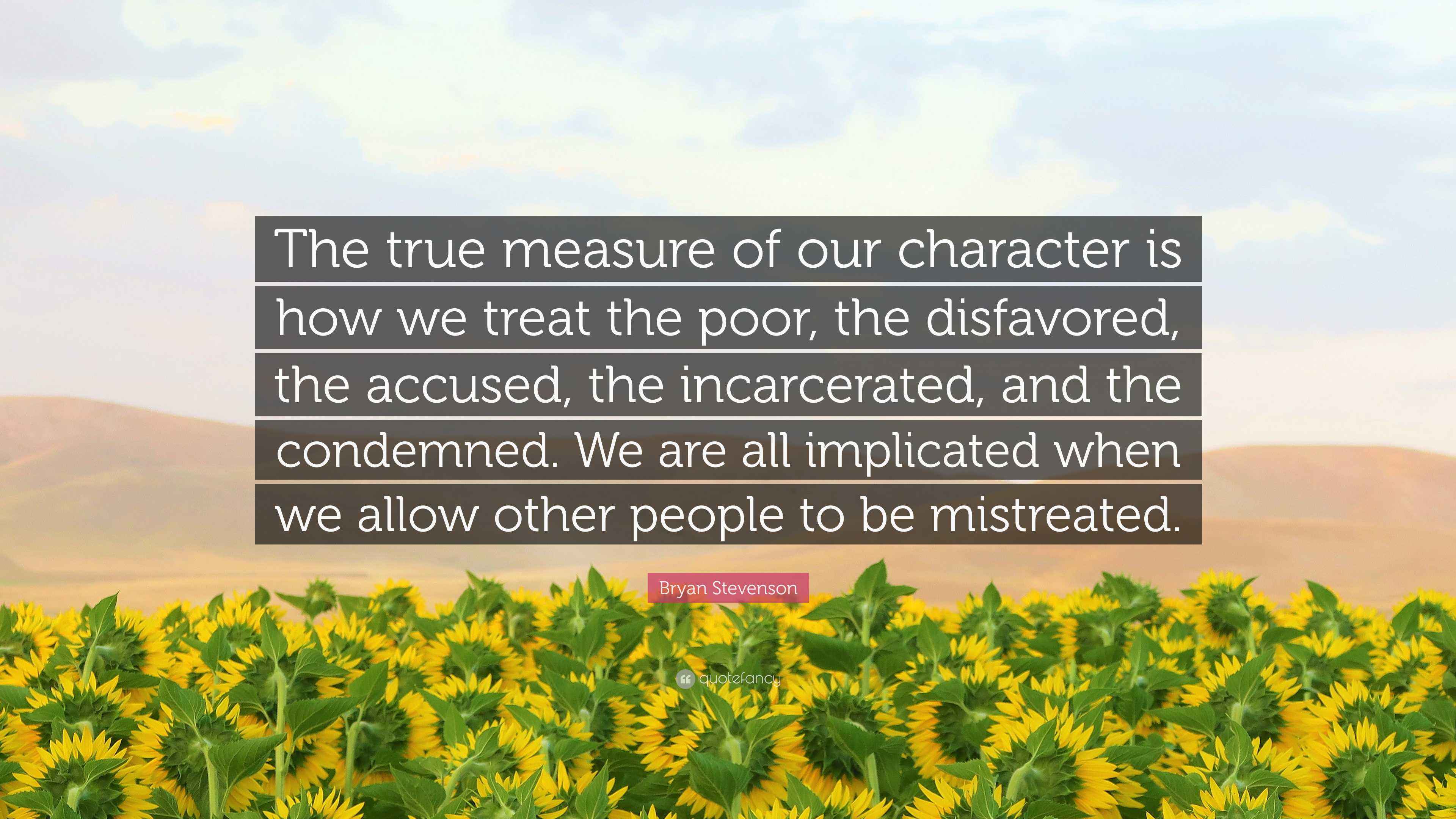 Bryan Stevenson Quote: “The true measure of our character is how we ...