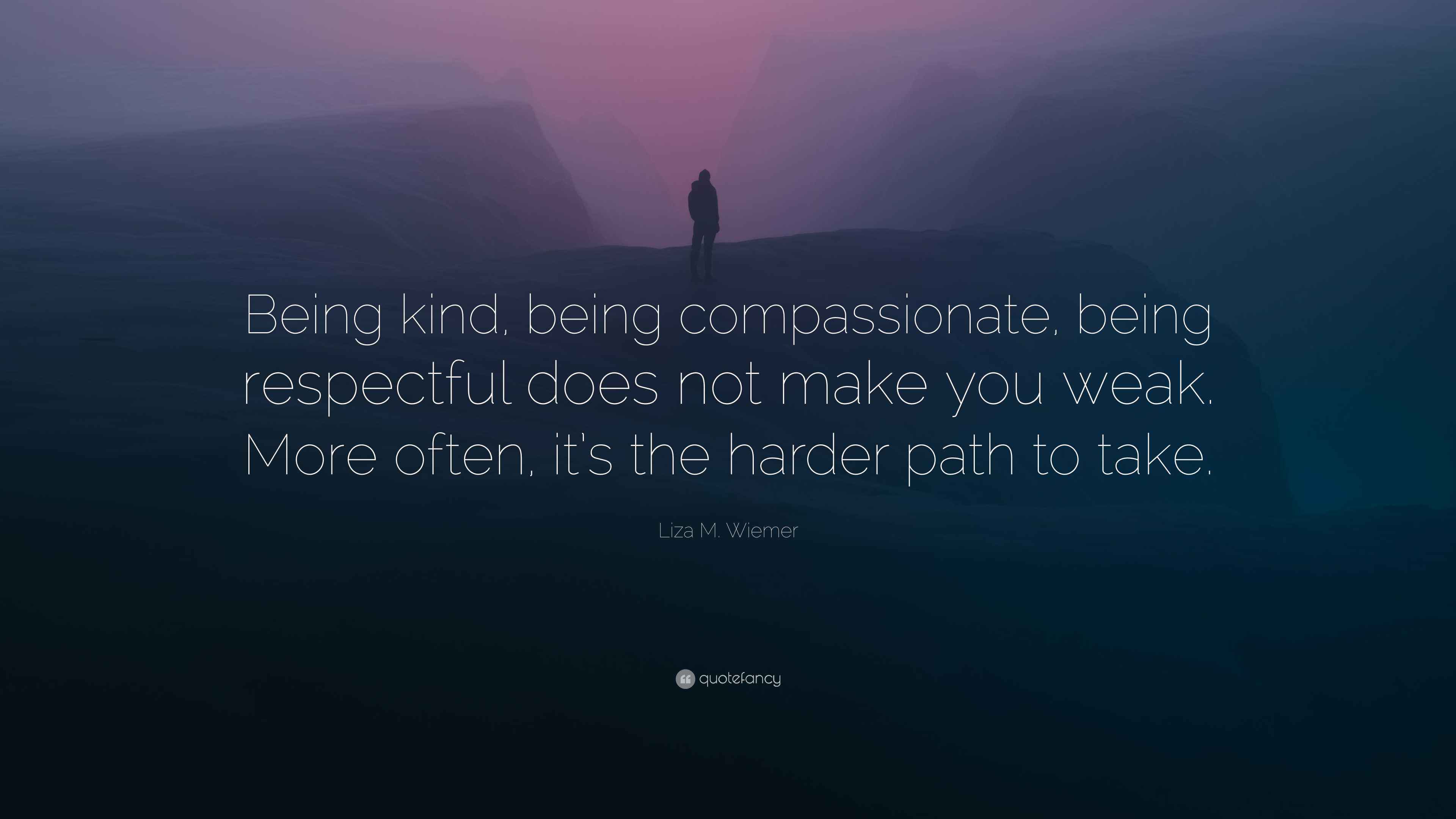 Liza M. Wiemer Quote: “Being kind, being compassionate, being ...