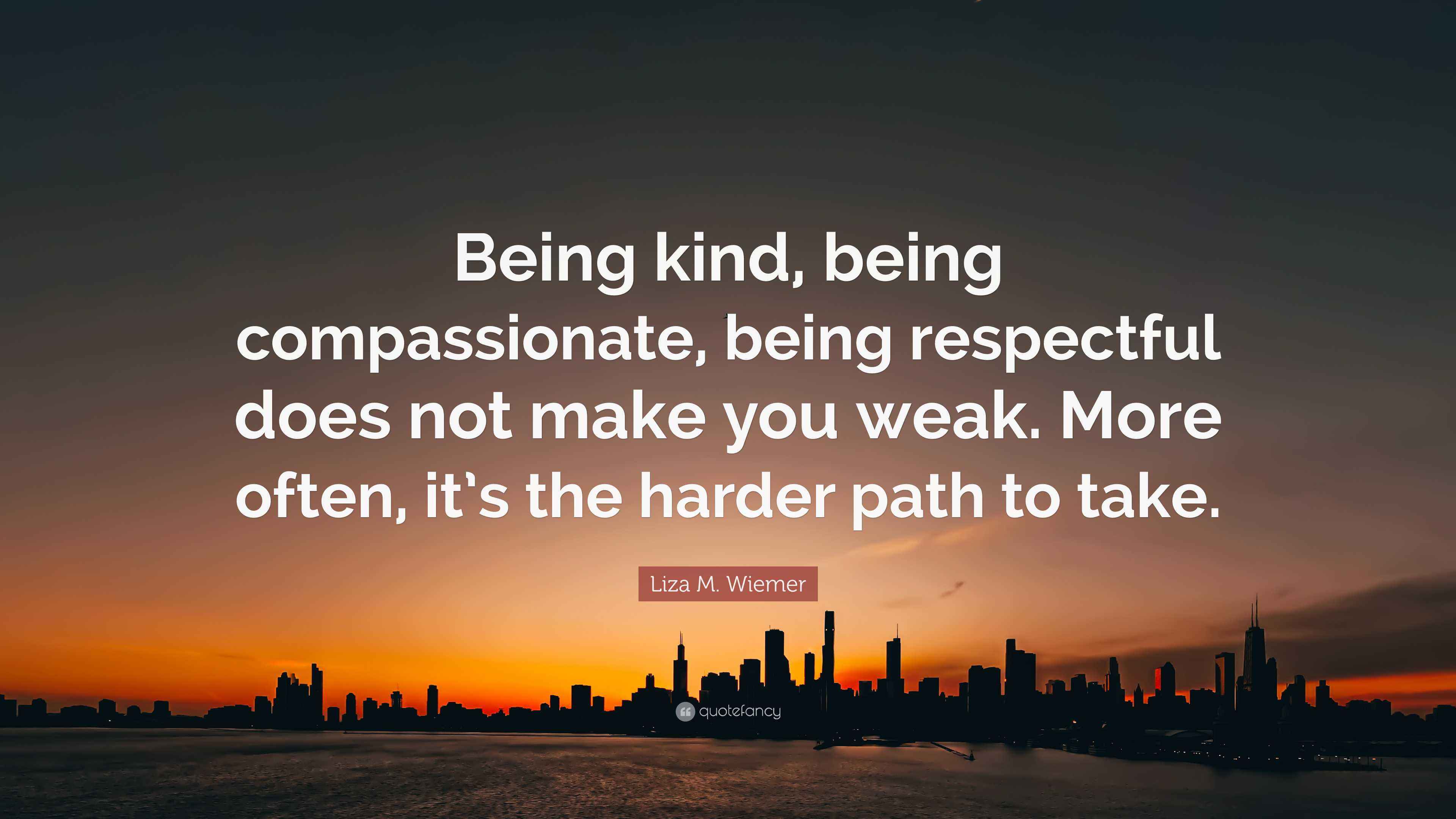 Liza M. Wiemer Quote: “Being kind, being compassionate, being ...