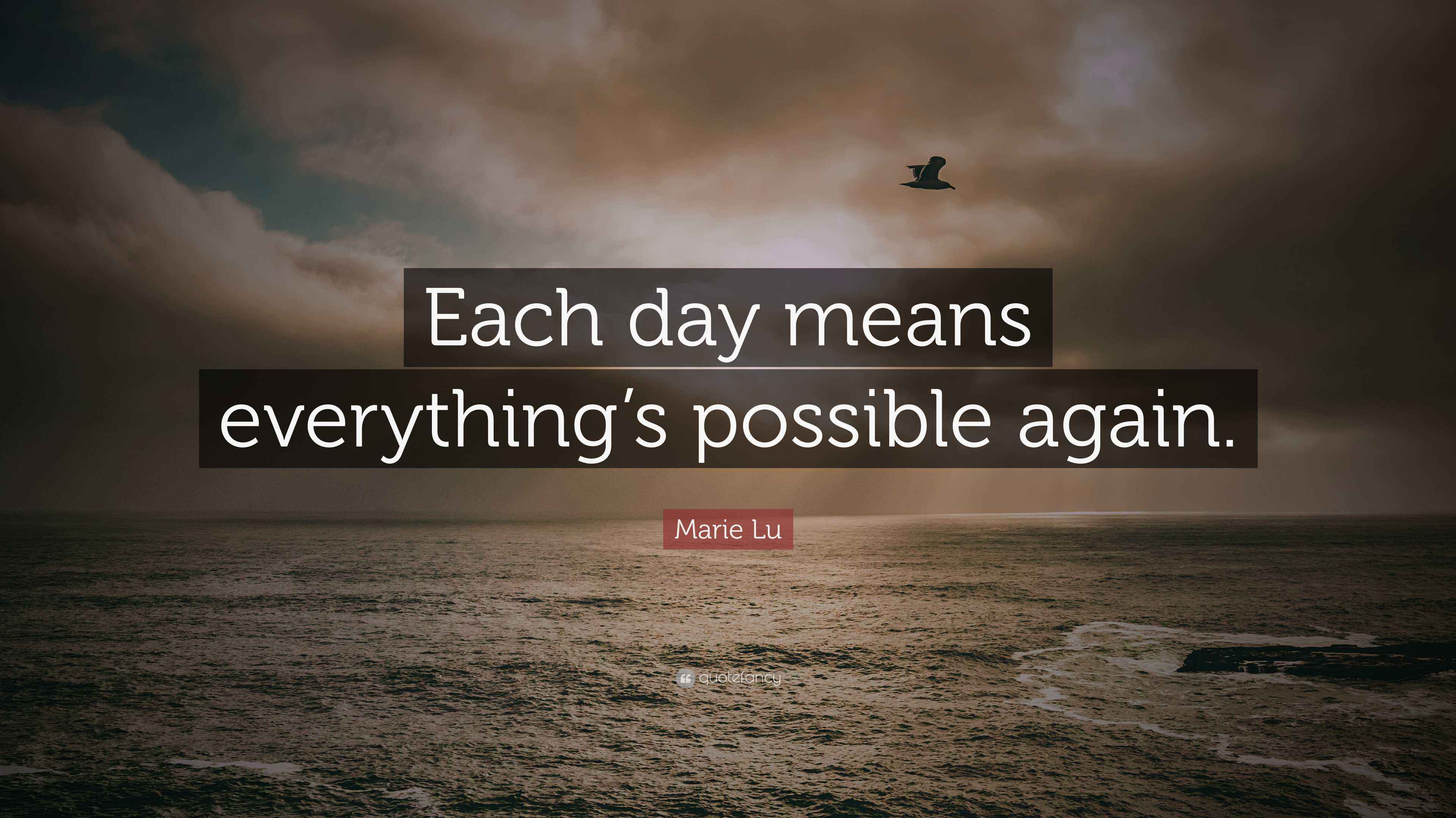 Marie Lu Quote: “Each day means everything’s possible again.”